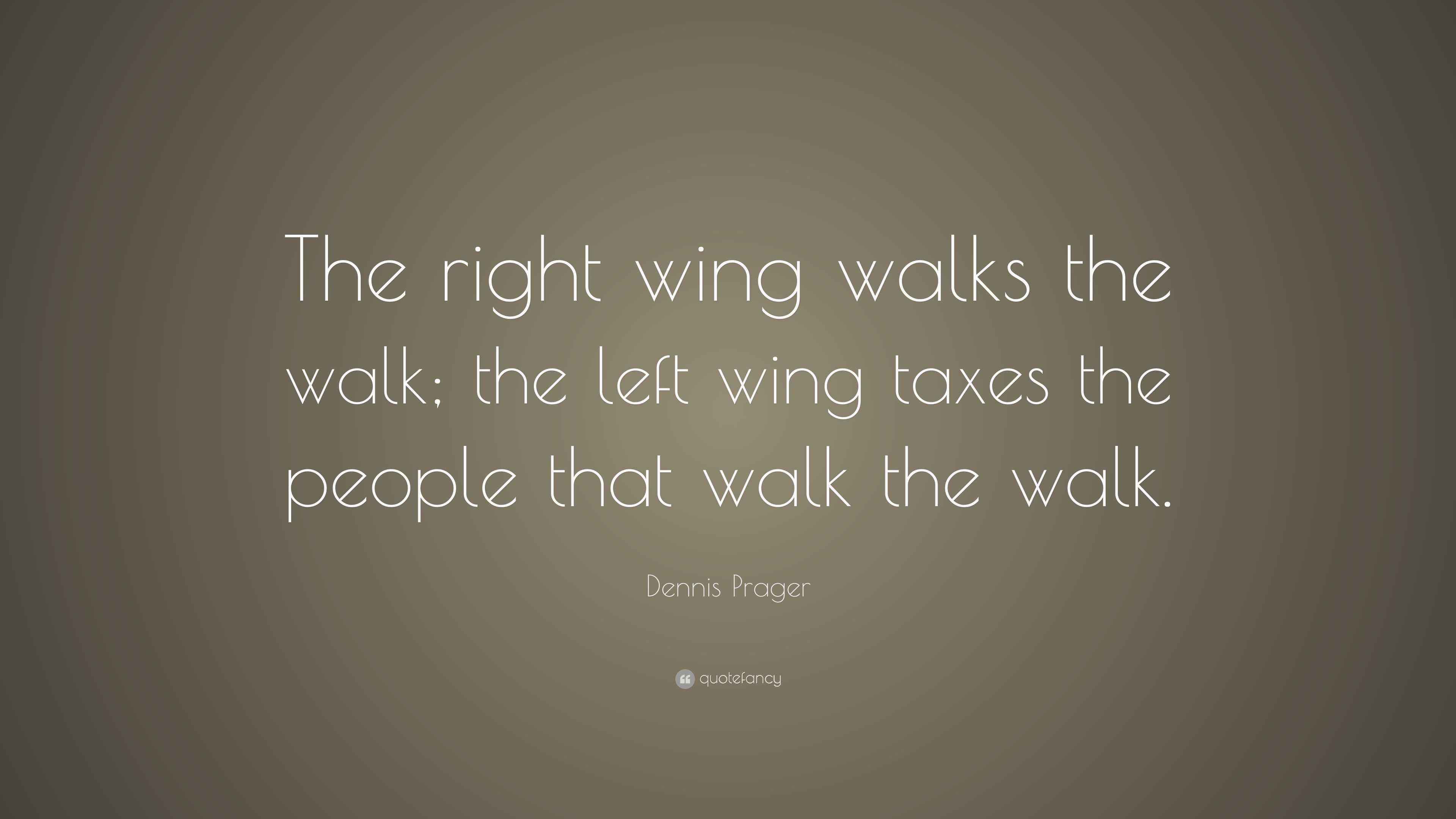 Dennis Prager Quote: “The right wing walks the walk; the left wing ...