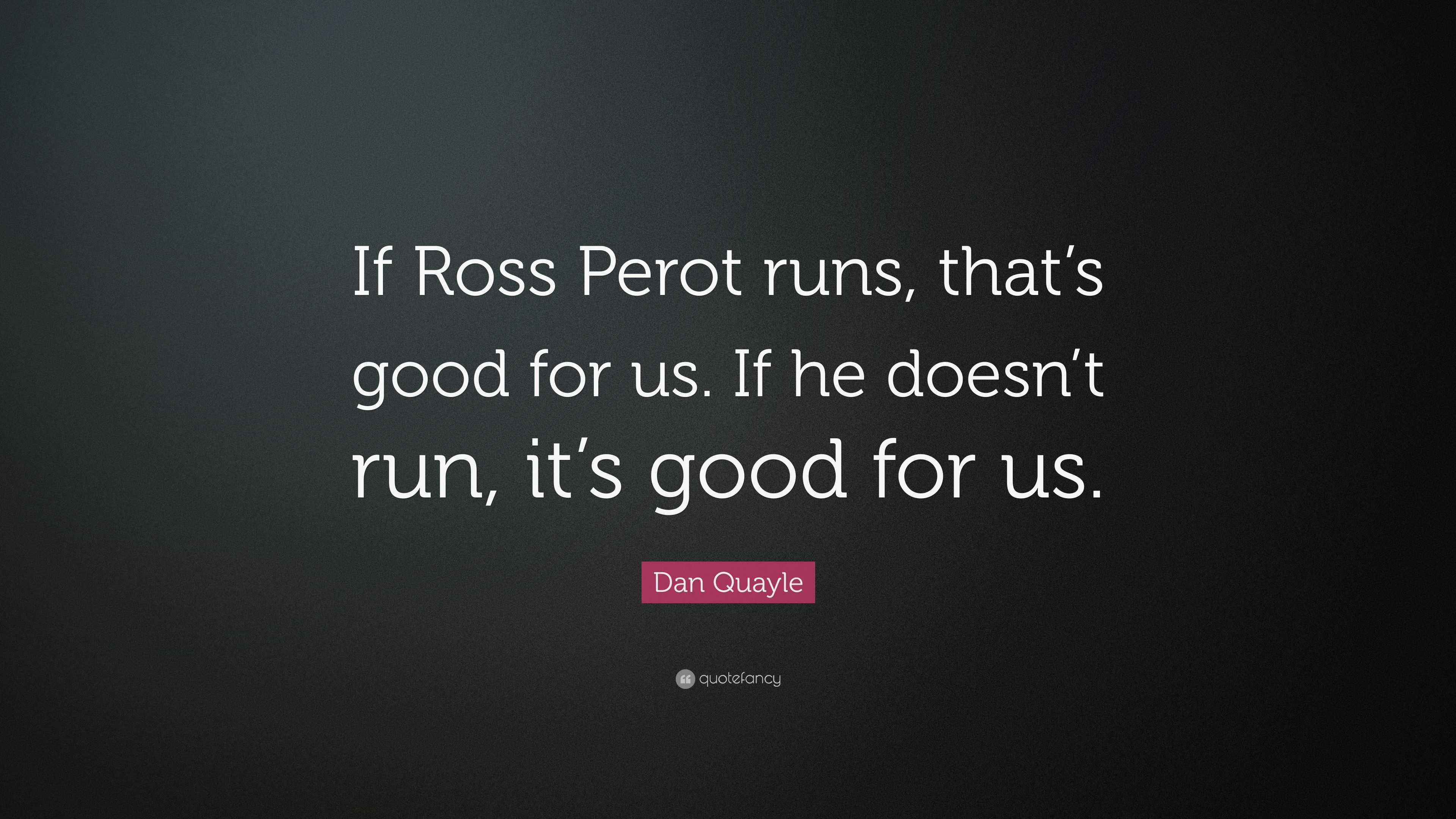 Dan Quayle Quote: “If Ross Perot runs, that’s good for us. If he doesn ...