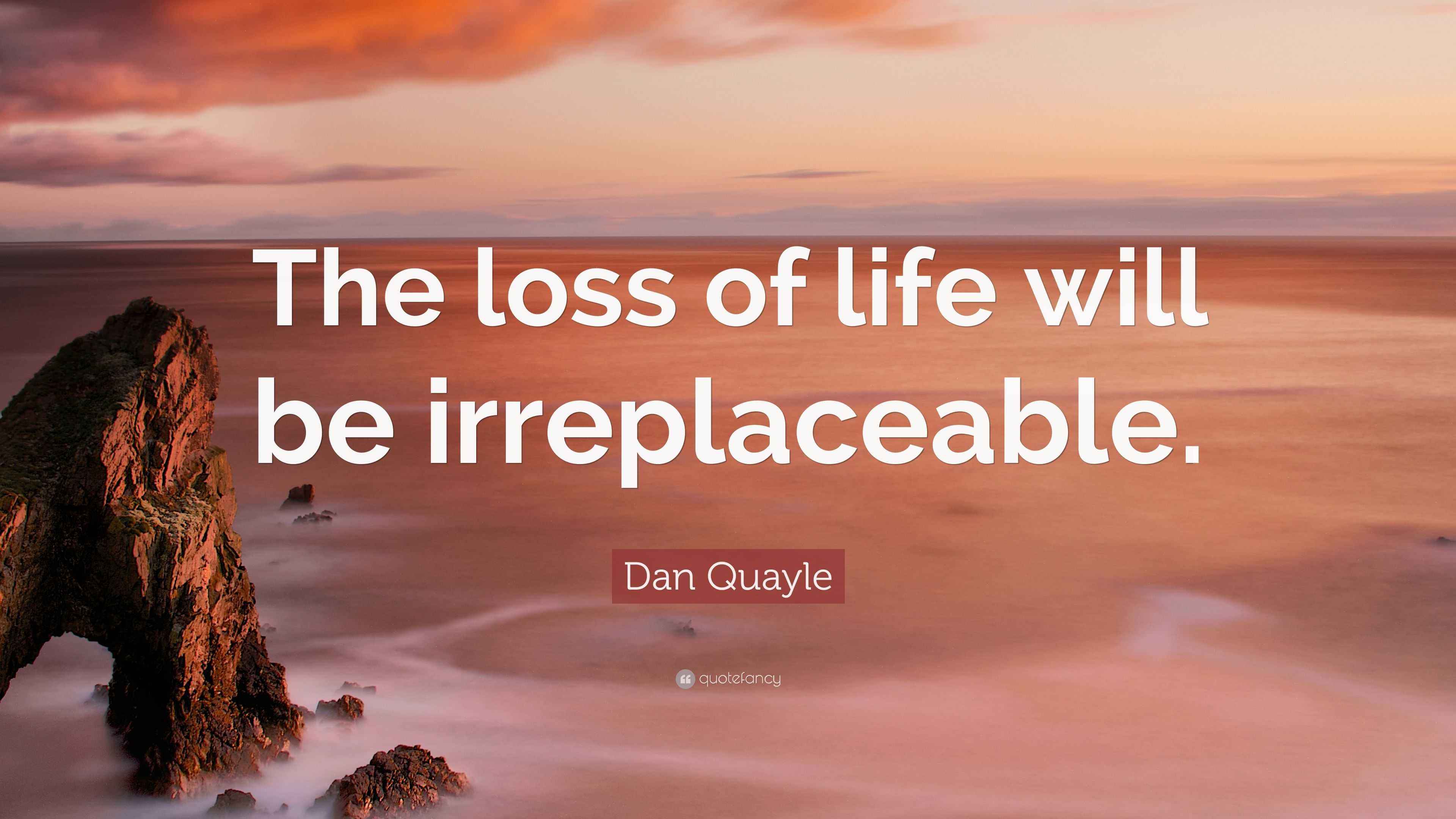 Dan Quayle Quote: “The loss of life will be irreplaceable.”