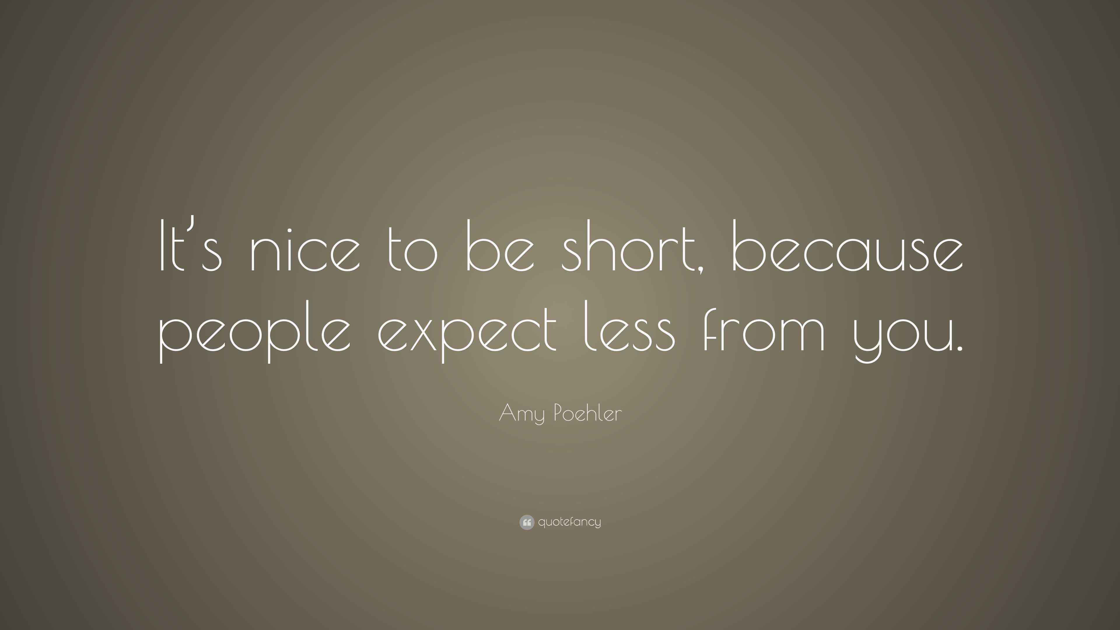 Amy Poehler Quote: “It’s nice to be short, because people expect less ...