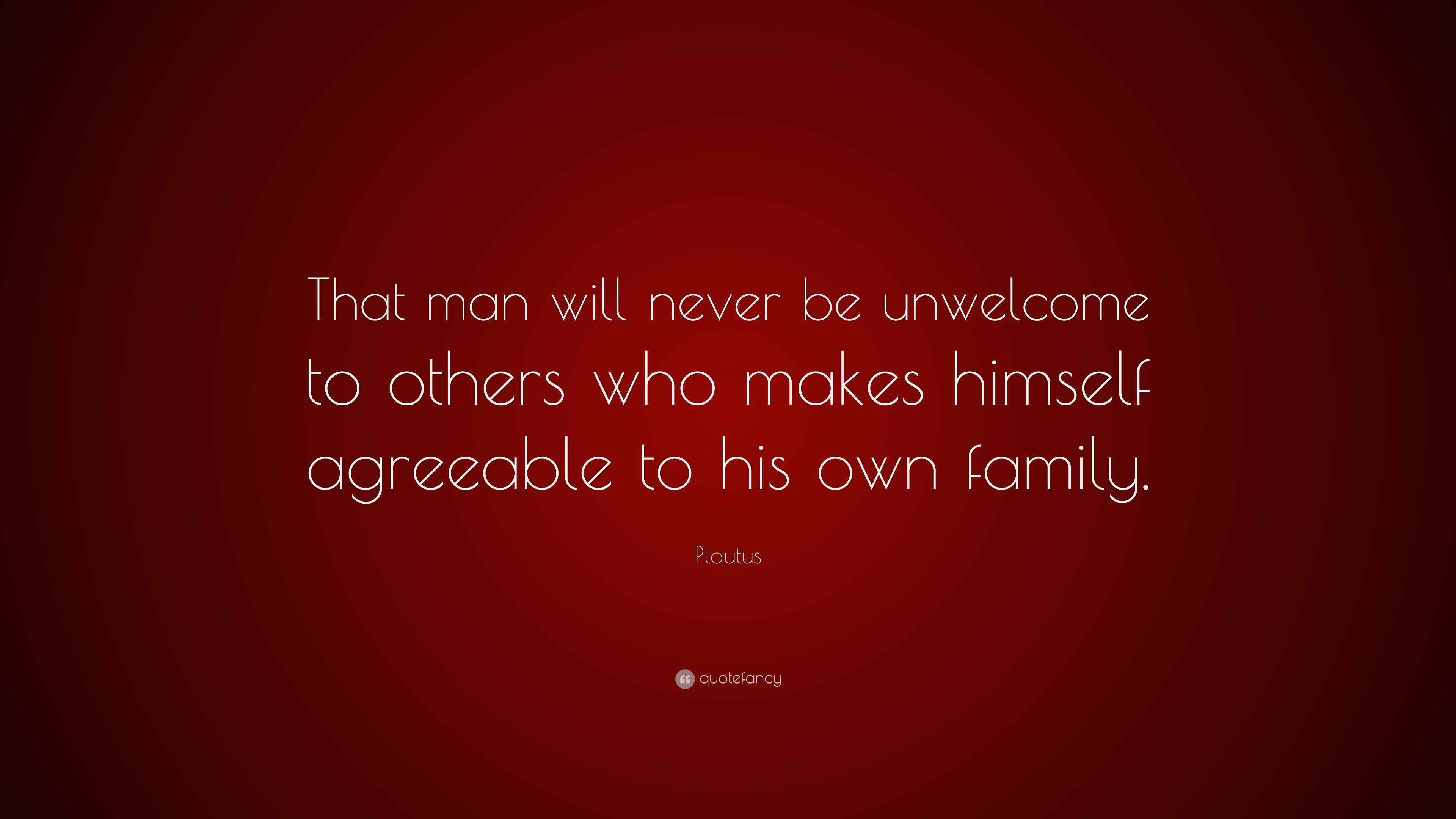 Plautus Quote: “That man will never be unwelcome to others who makes ...
