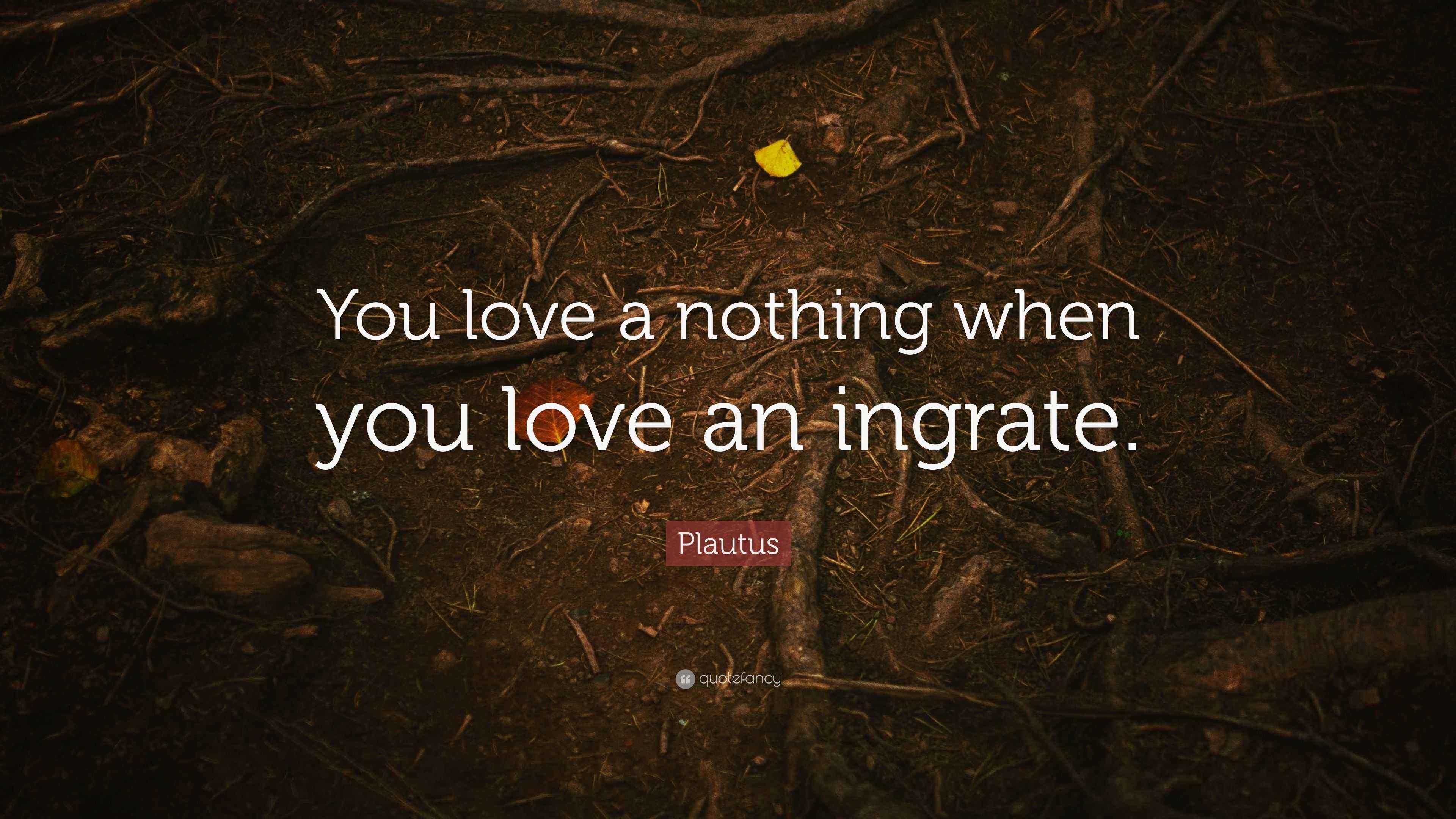 Plautus Quote: “You love a nothing when you love an ingrate.”