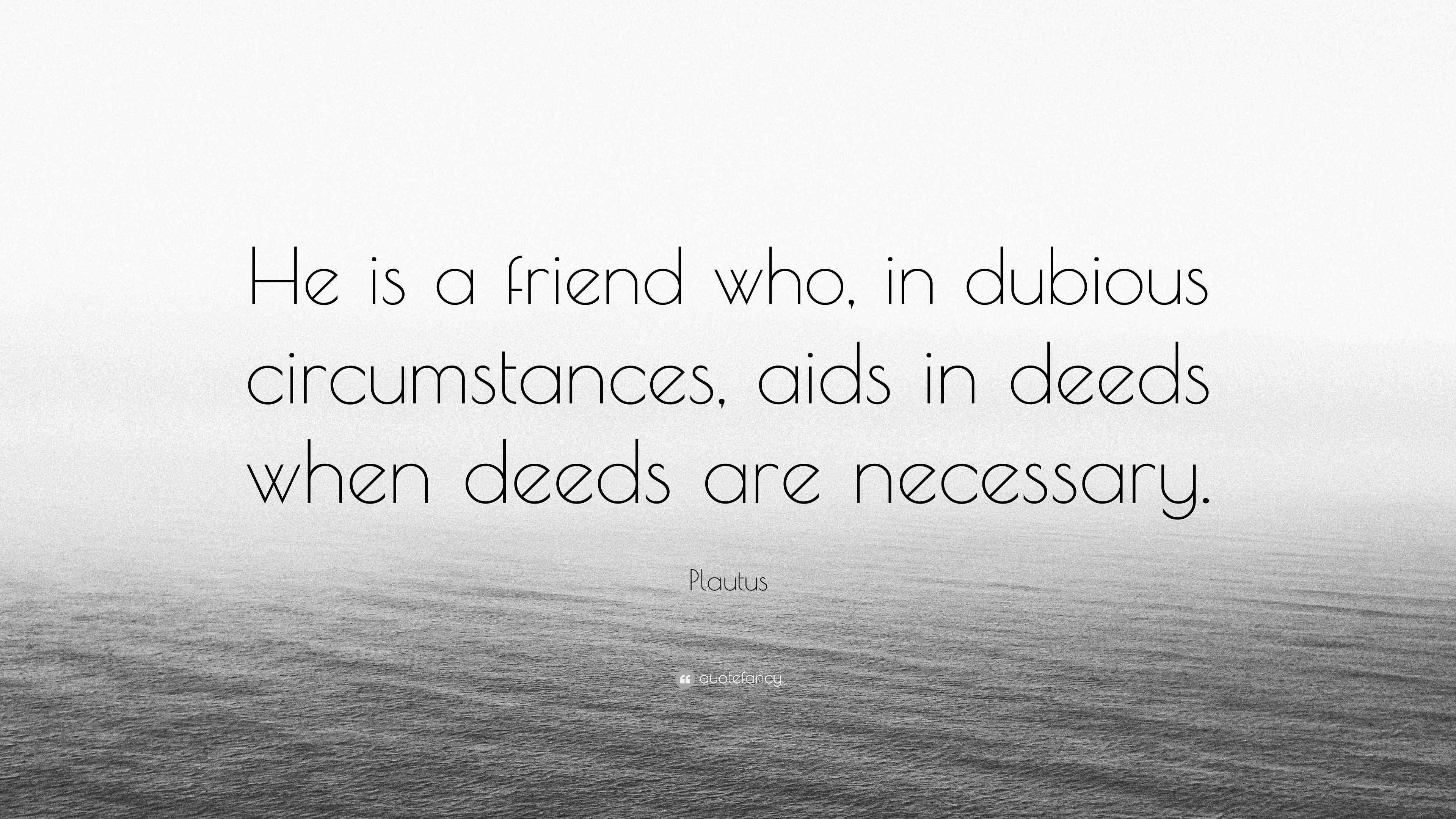 Plautus Quote: “He is a friend who, in dubious circumstances, aids in ...