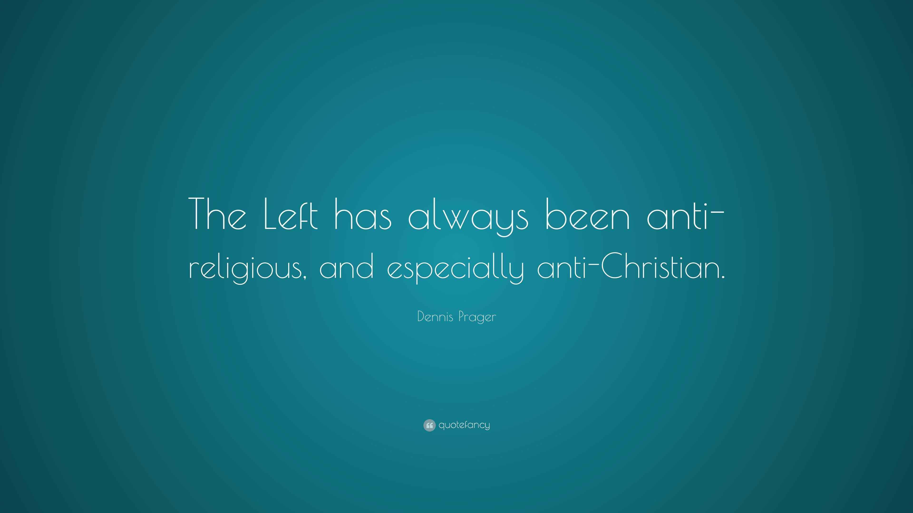 Dennis Prager Quote: “The Left has always been anti-religious, and ...