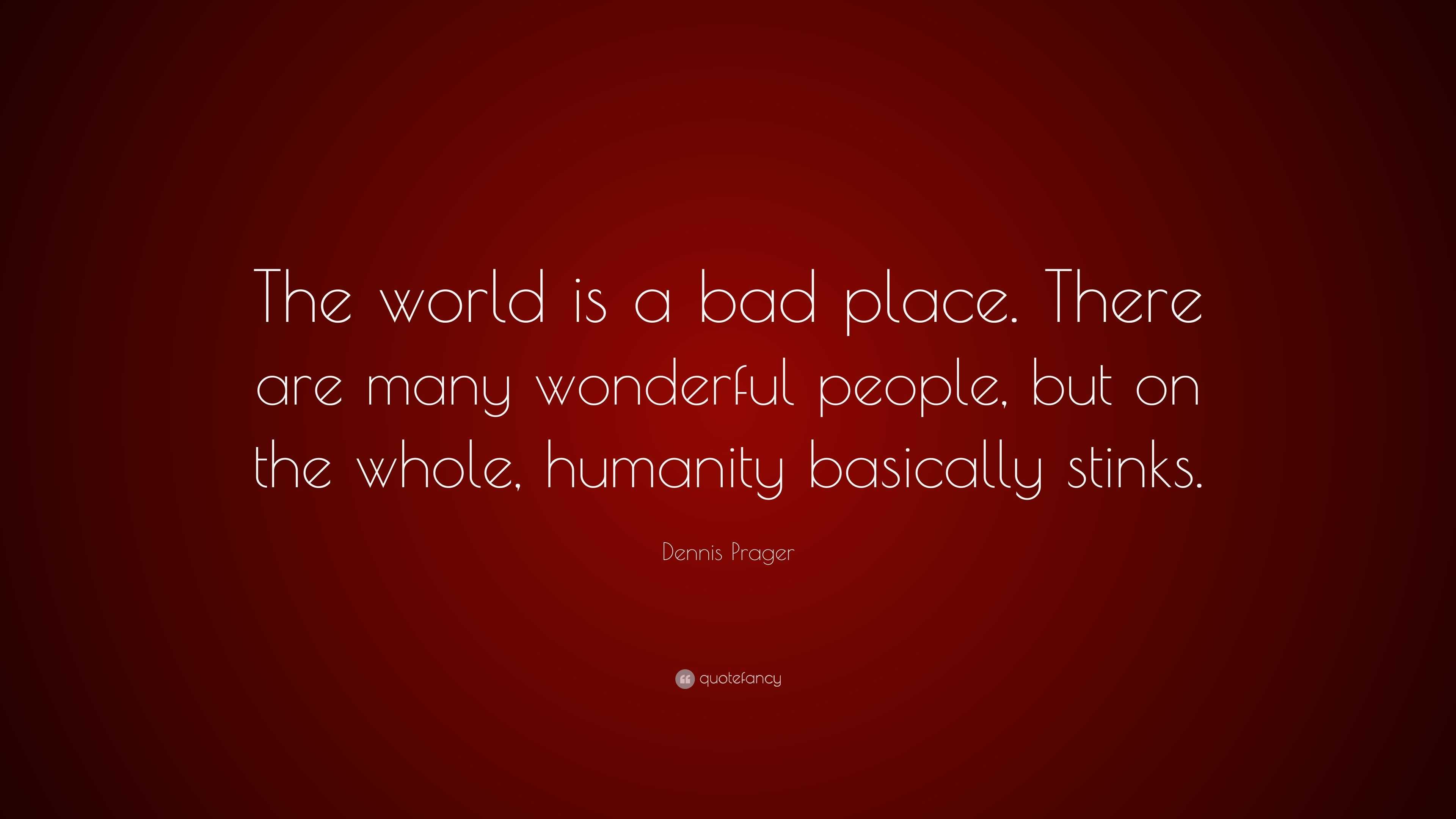 Dennis Prager Quote: “The world is a bad place. There are many ...