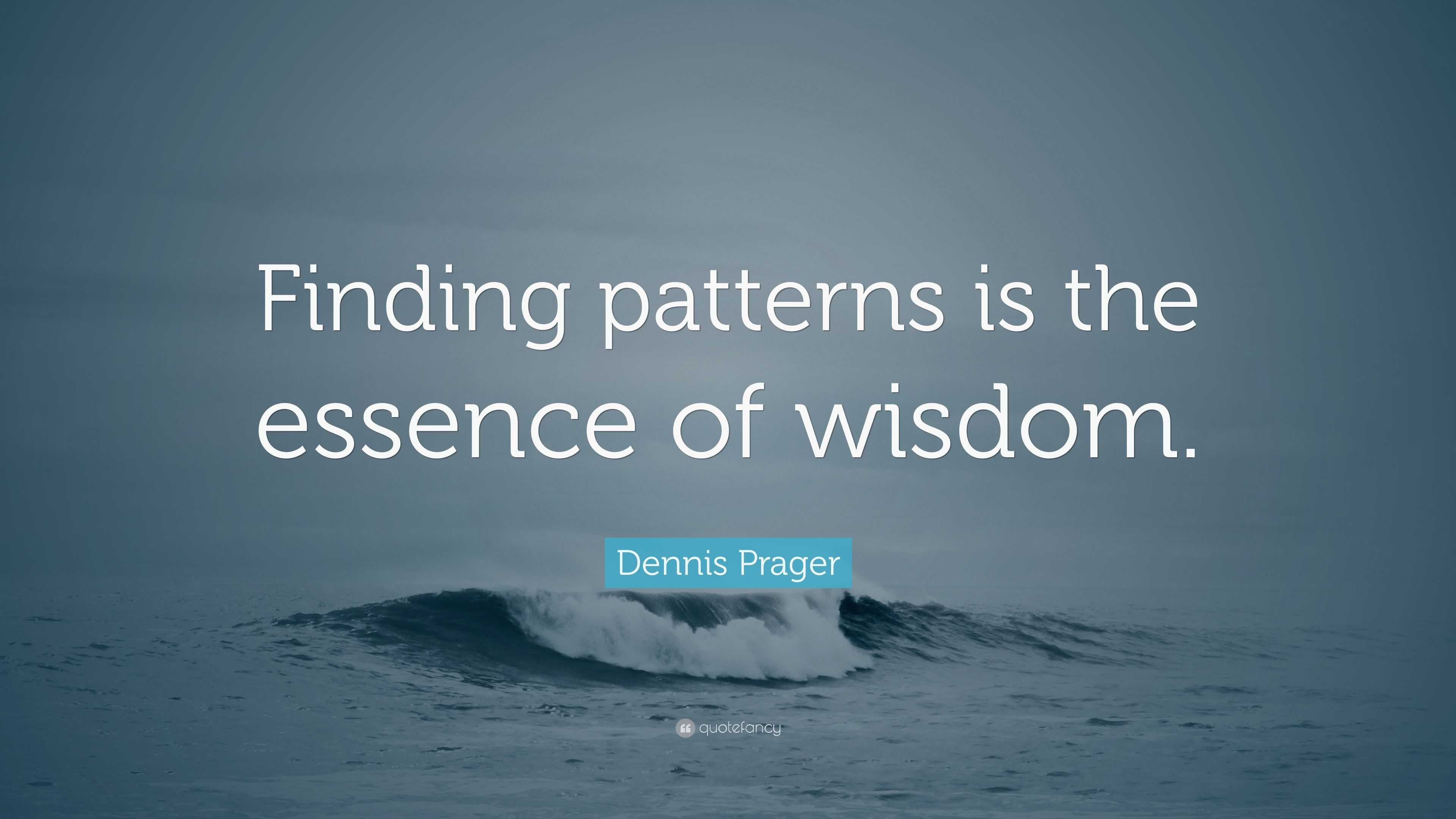 Dennis Prager Quote: “Finding patterns is the essence of wisdom.”
