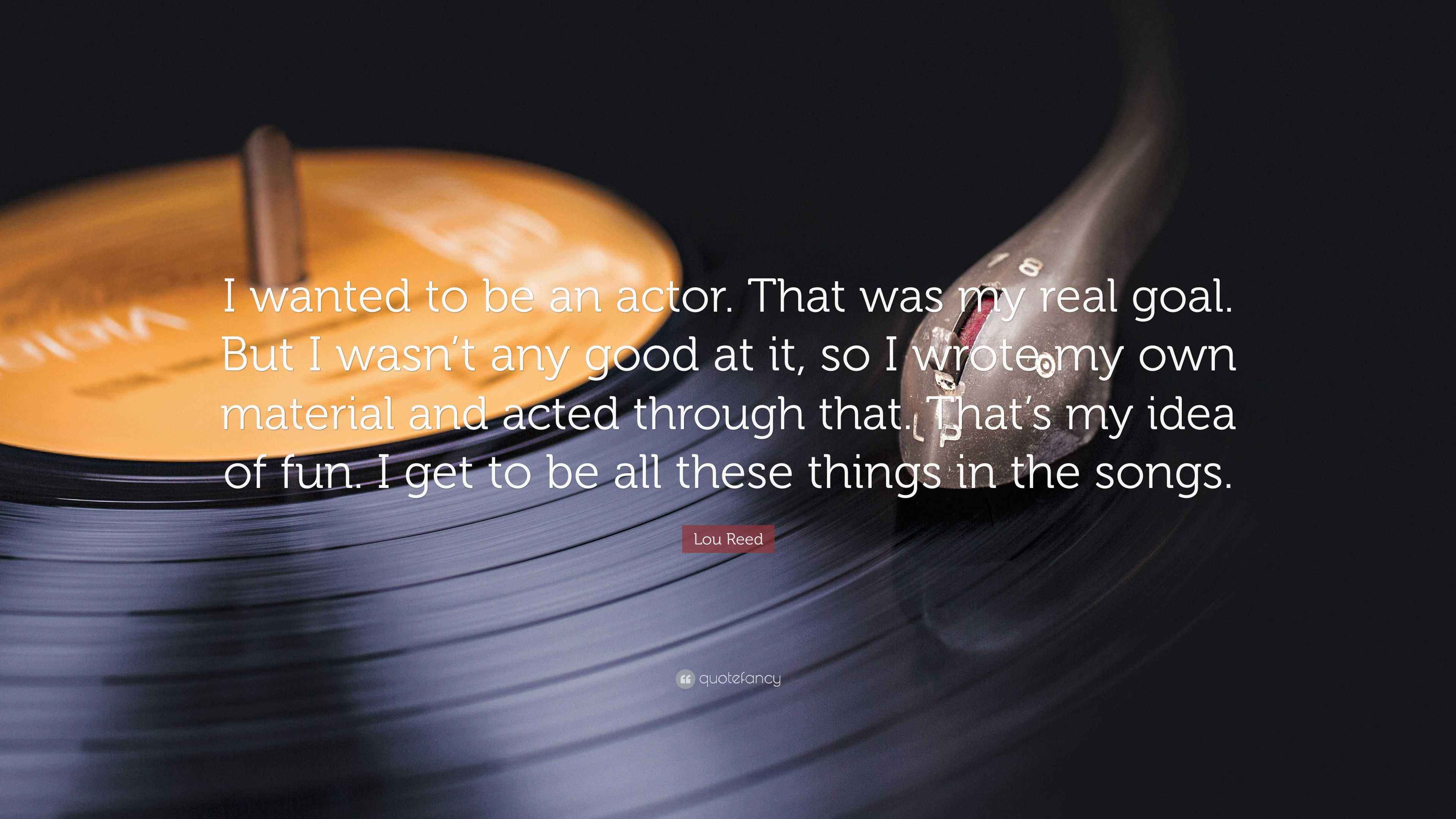 Lou Reed Quote: “I wanted to be an actor. That was my real goal. But I ...