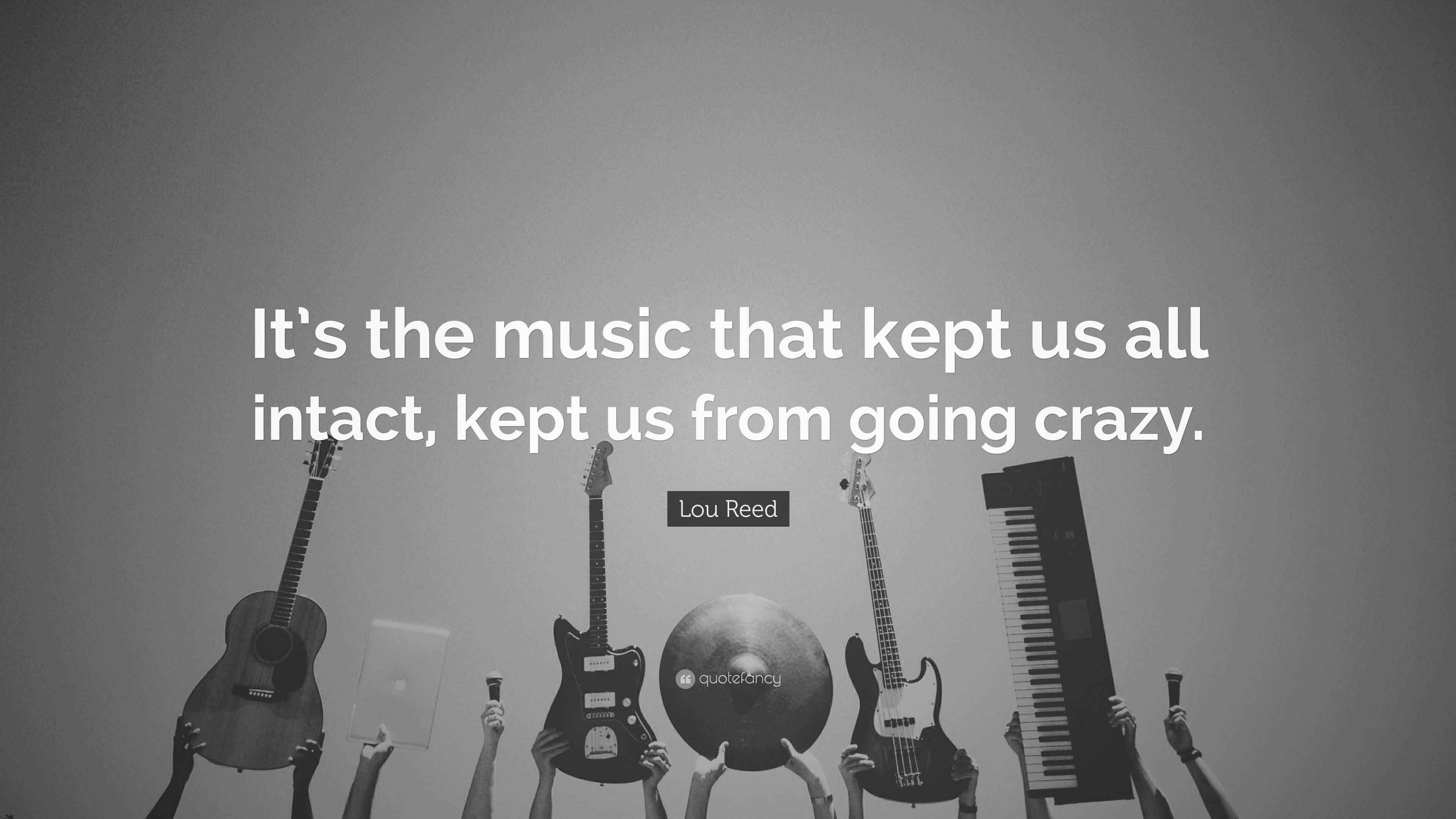 Lou Reed Quote: “It’s the music that kept us all intact, kept us from ...