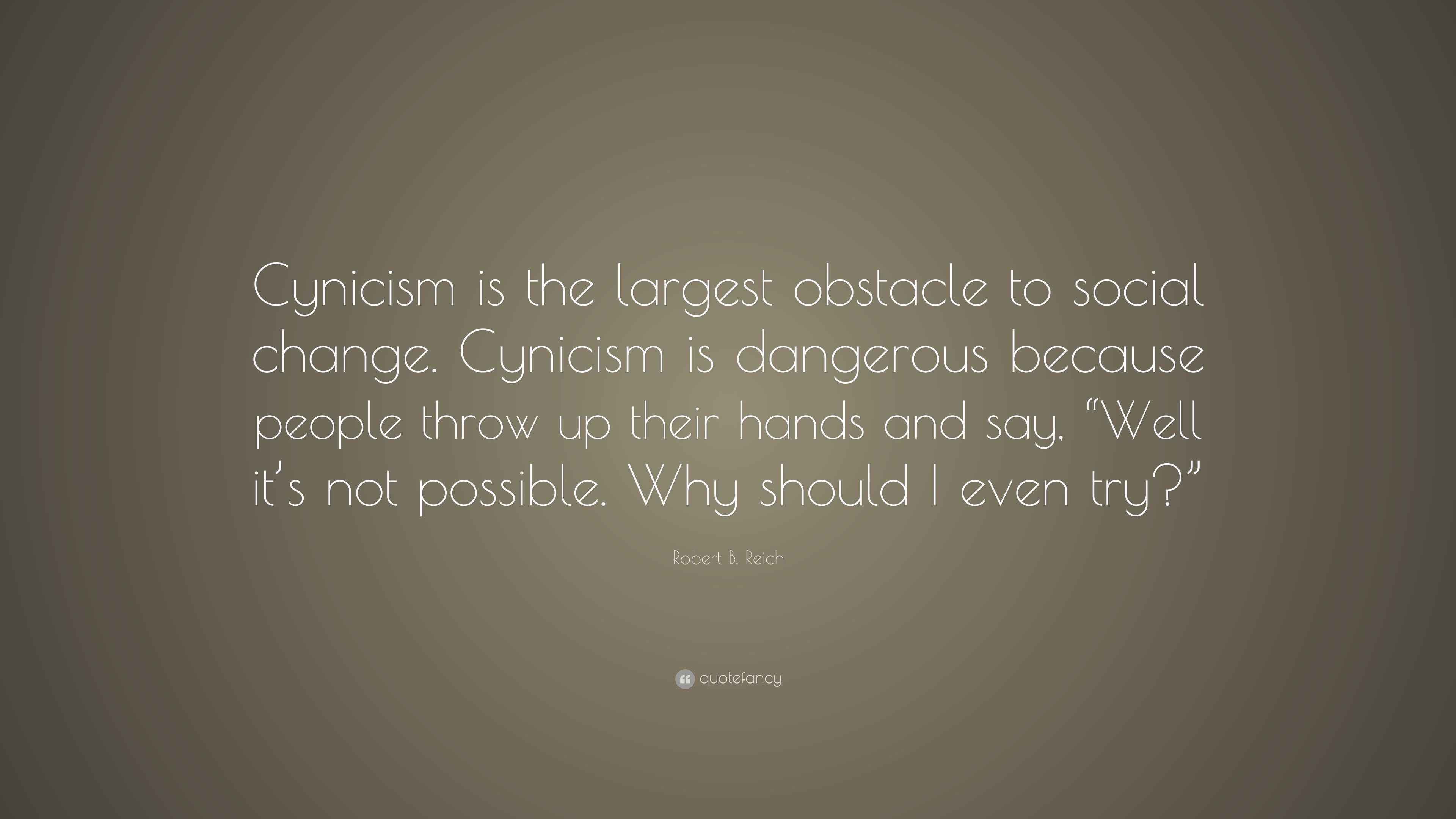 Robert B. Reich Quote: “Cynicism is the largest obstacle to social ...