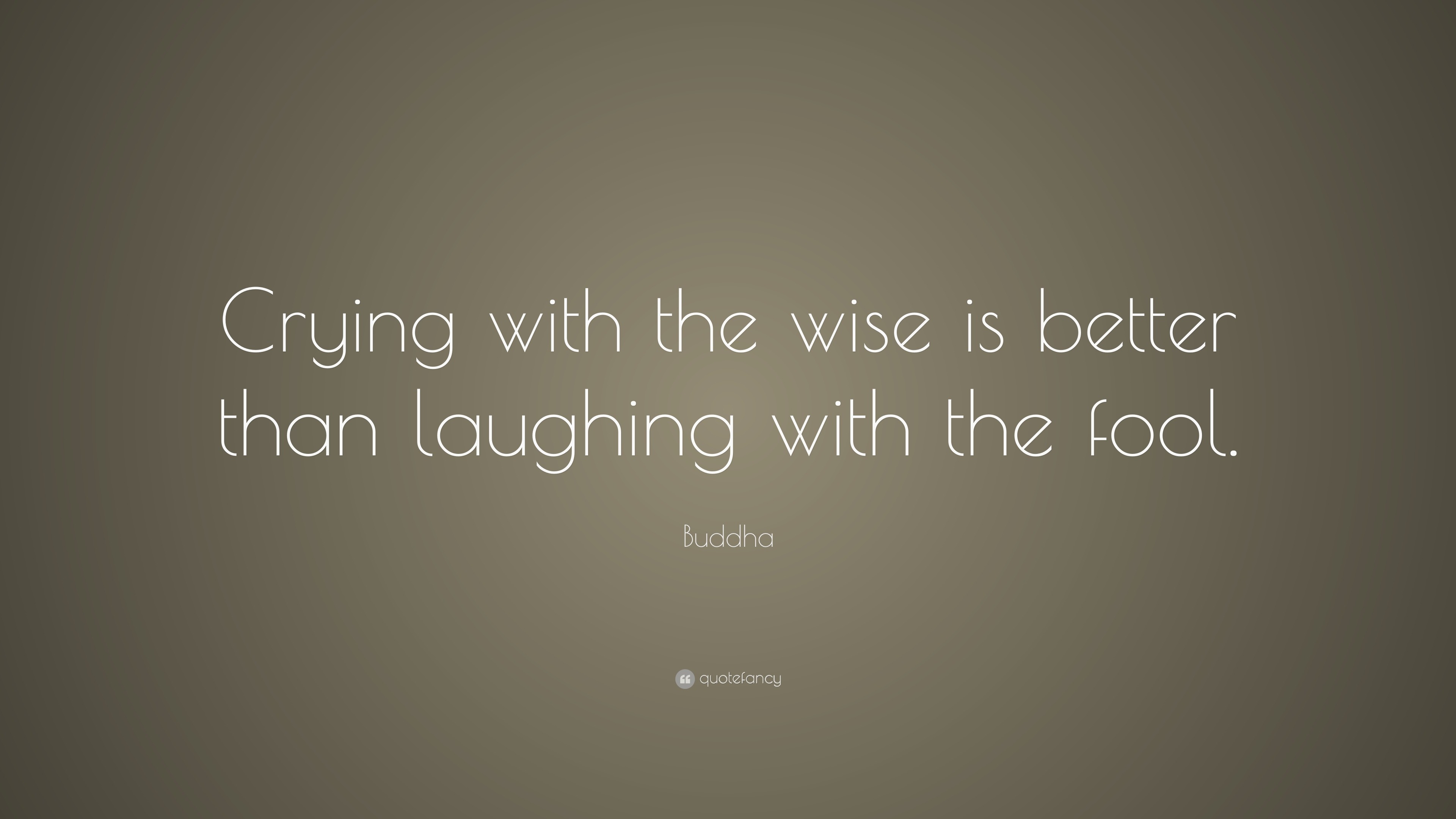 Buddha Quote: “Crying with the wise is better than laughing with the fool.”