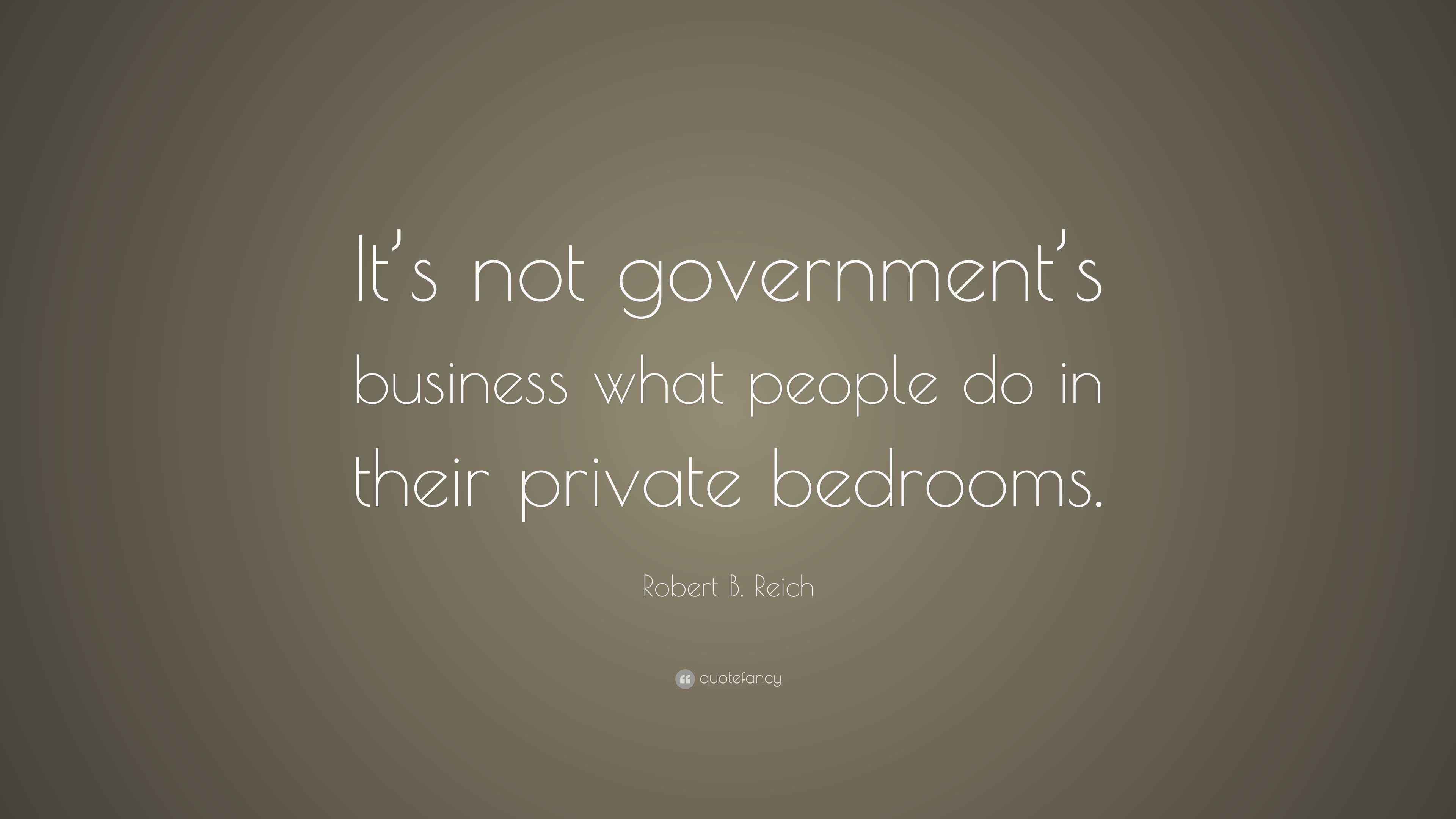 Robert B. Reich Quote: “It’s not government’s business what people do ...