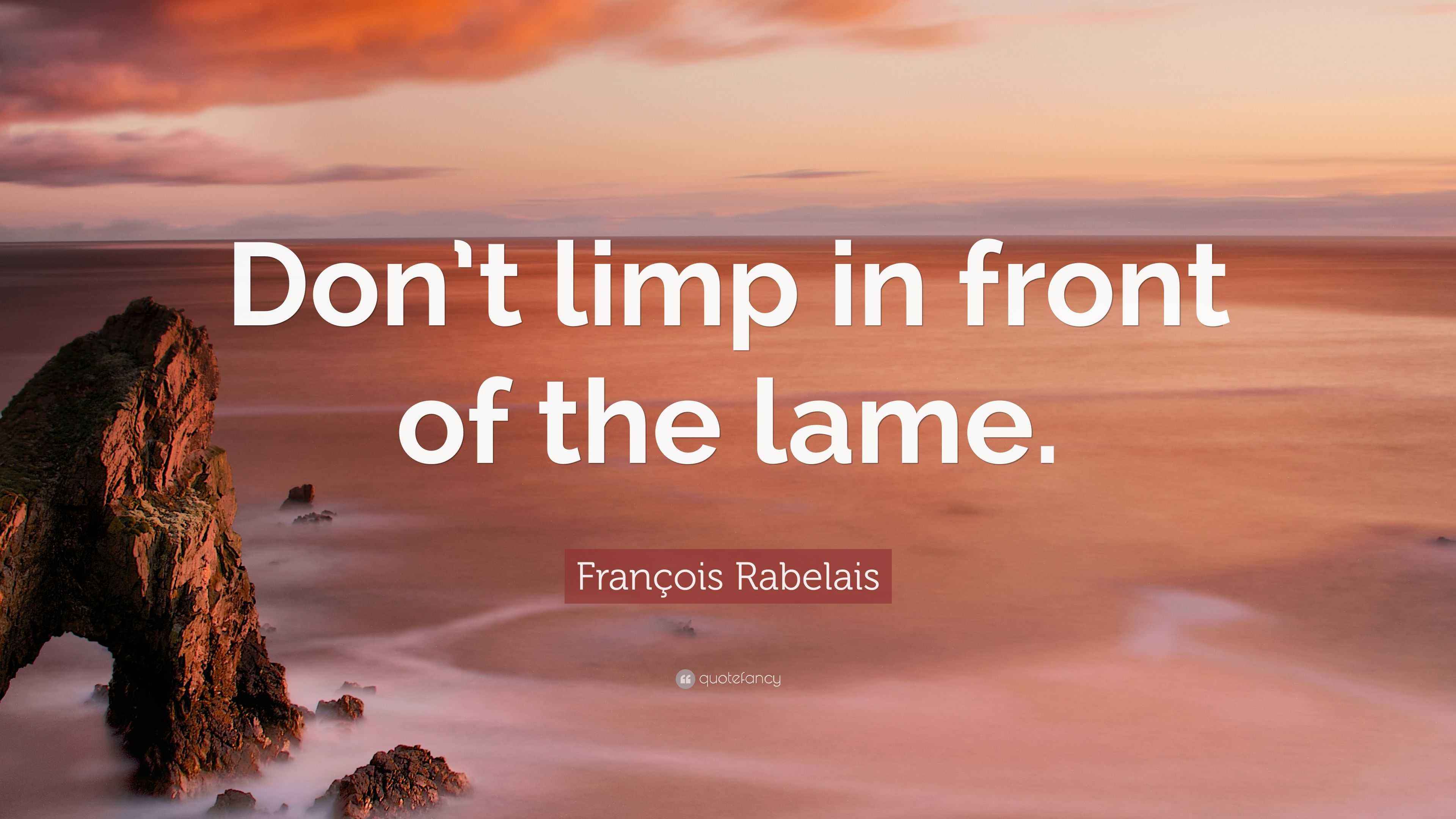 François Rabelais Quote: “Don’t limp in front of the lame.”
