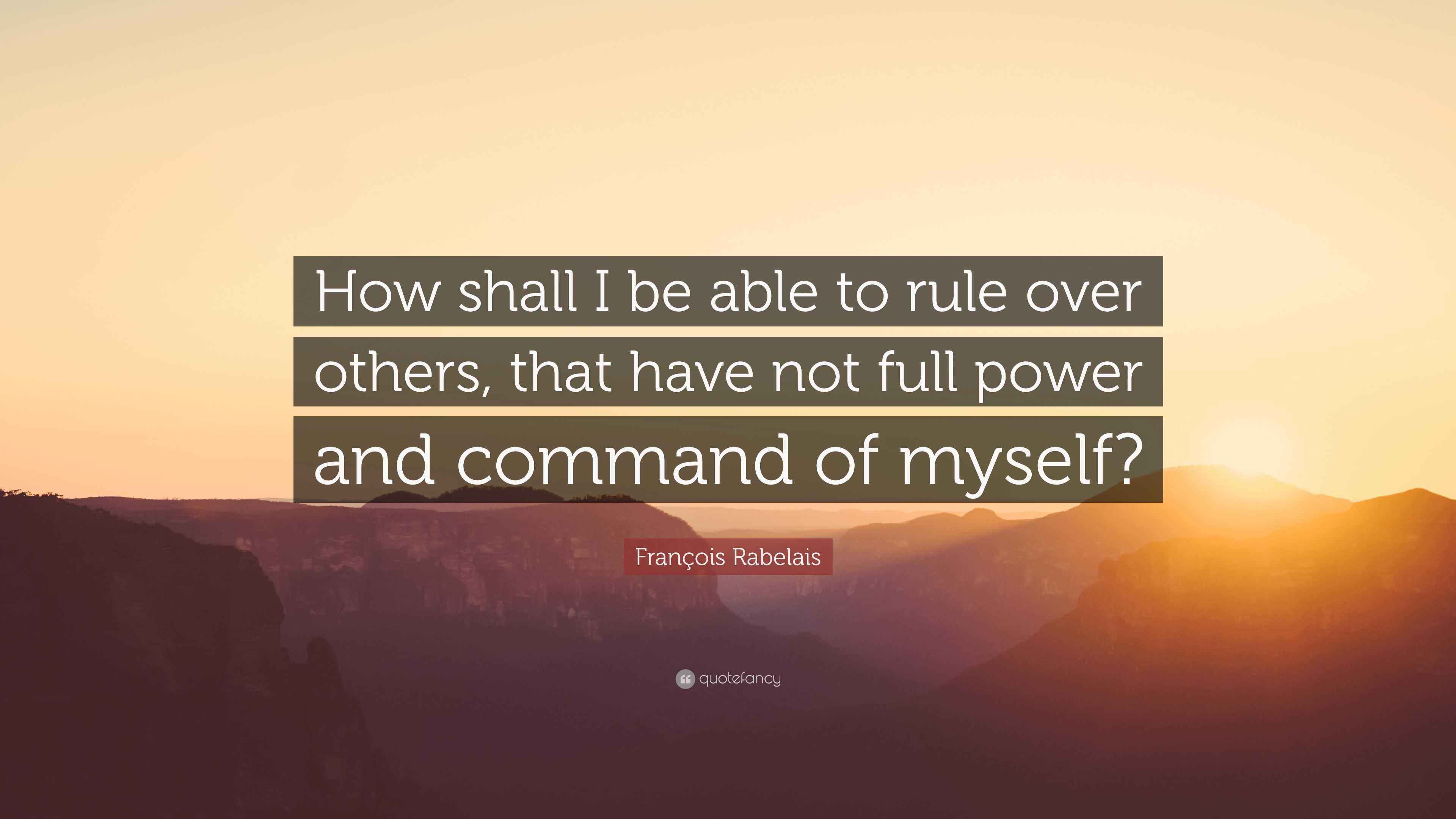 François Rabelais Quote: “How shall I be able to rule over others, that ...