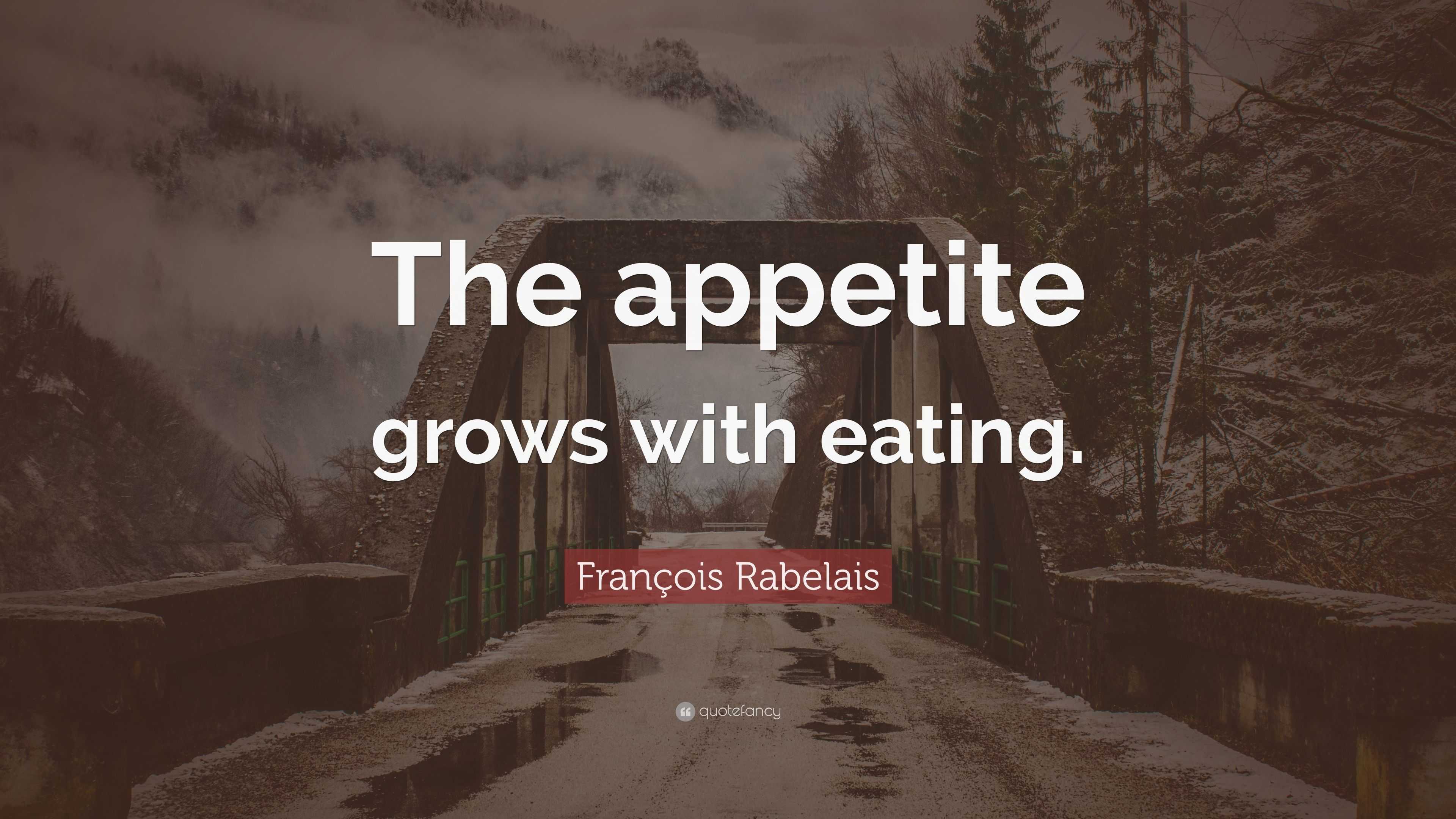 François Rabelais Quote: “The appetite grows with eating.”