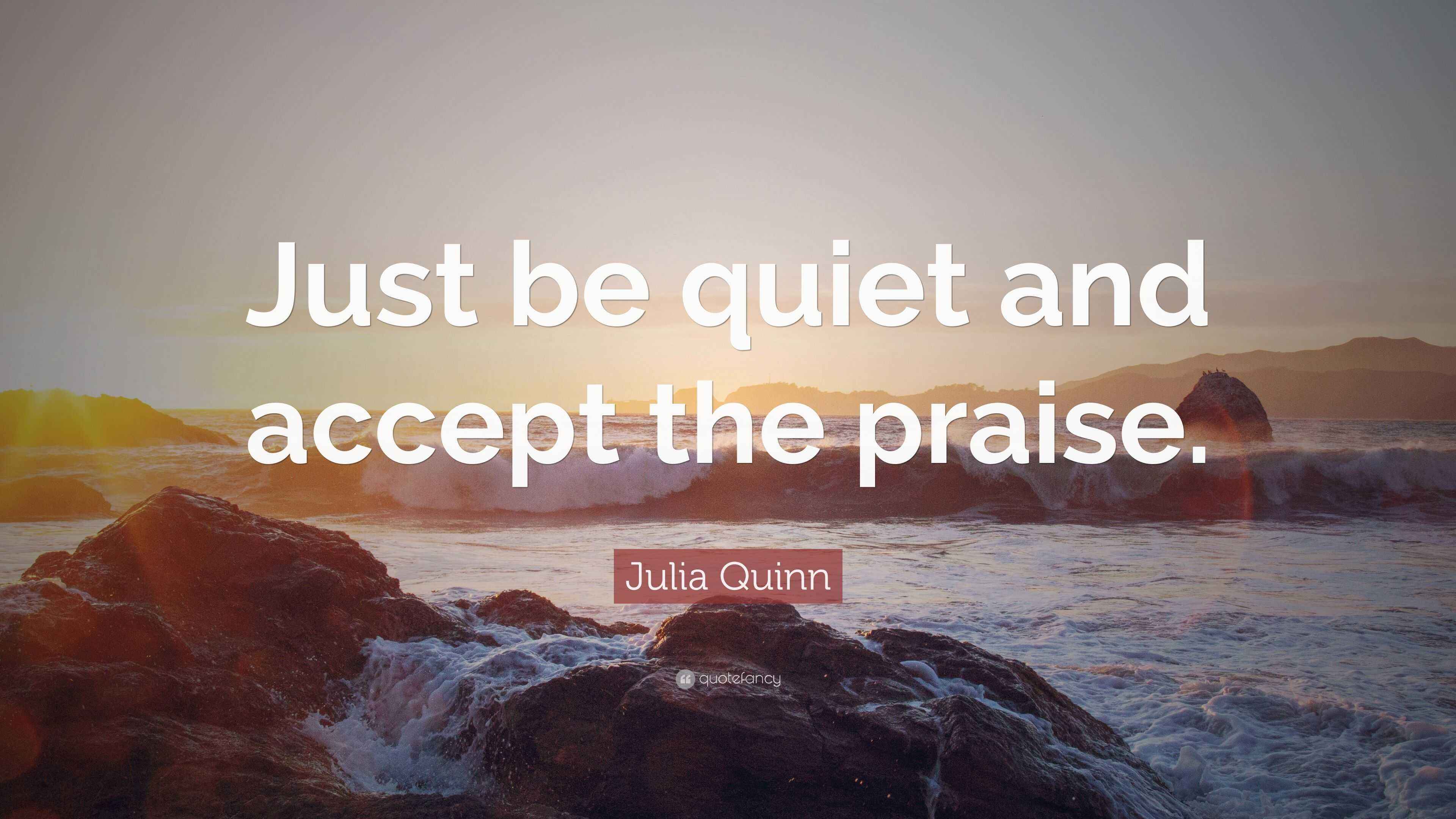 Julia Quinn Quote: “Just be quiet and accept the praise.”