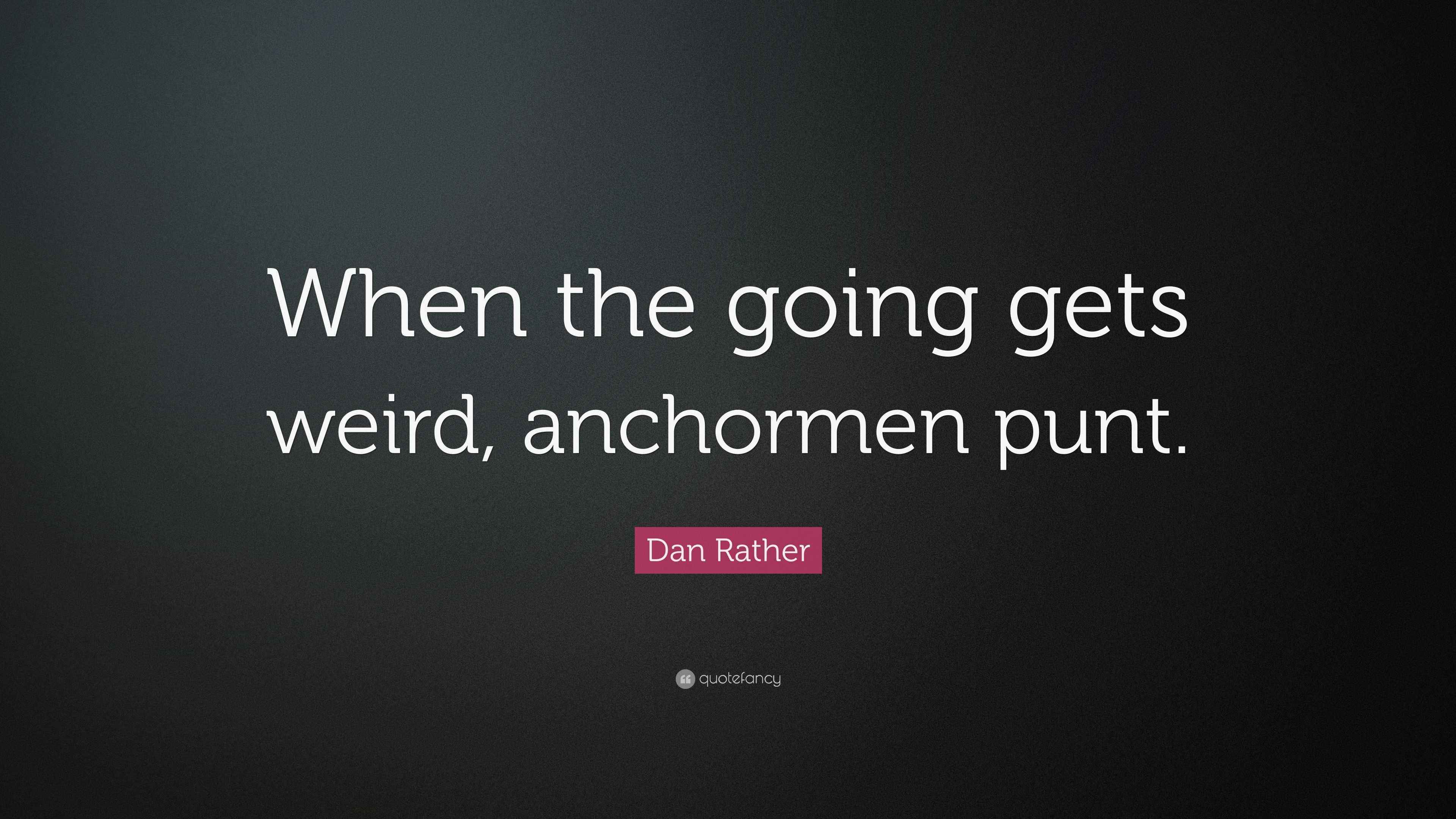 Dan Rather Quote: “When the going gets weird, anchormen punt.”