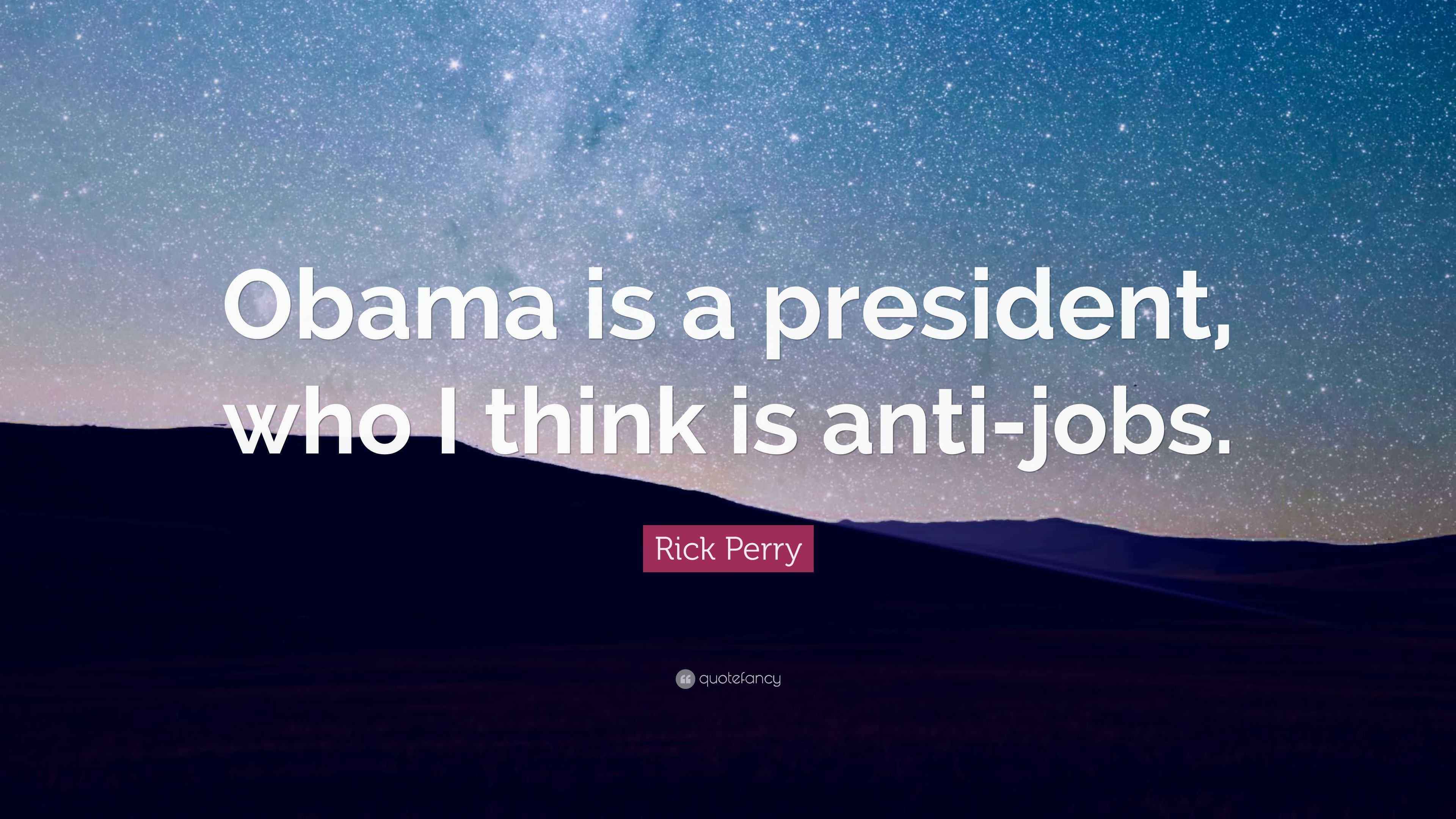 Rick Perry Quote: “Obama is a president, who I think is anti-jobs.”