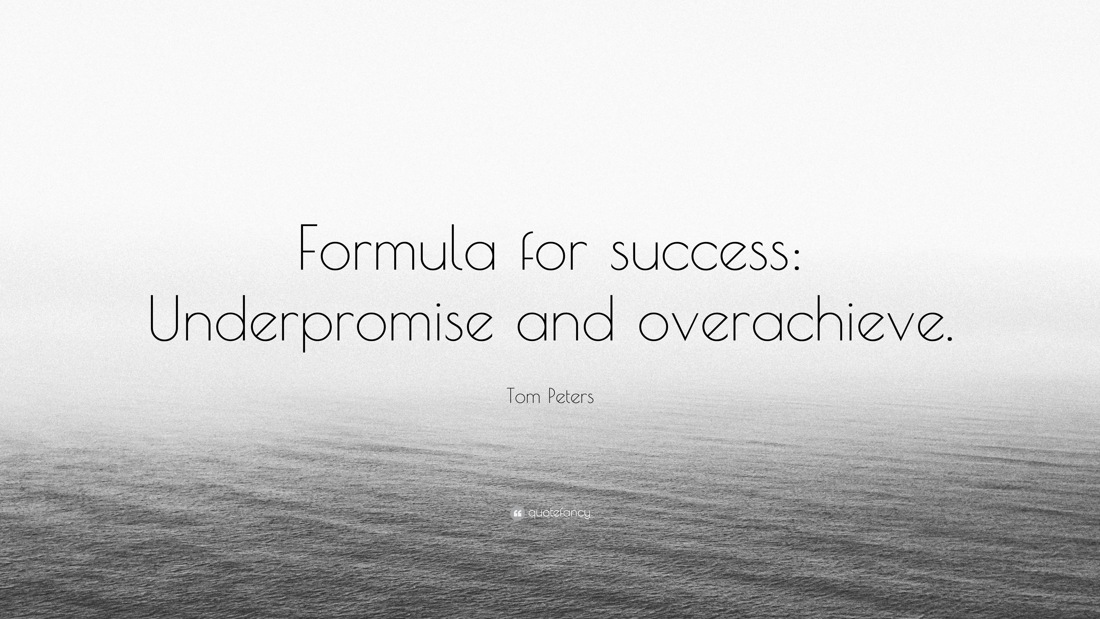 Tom Peters Quote: “Formula for success: Underpromise and overachieve.”