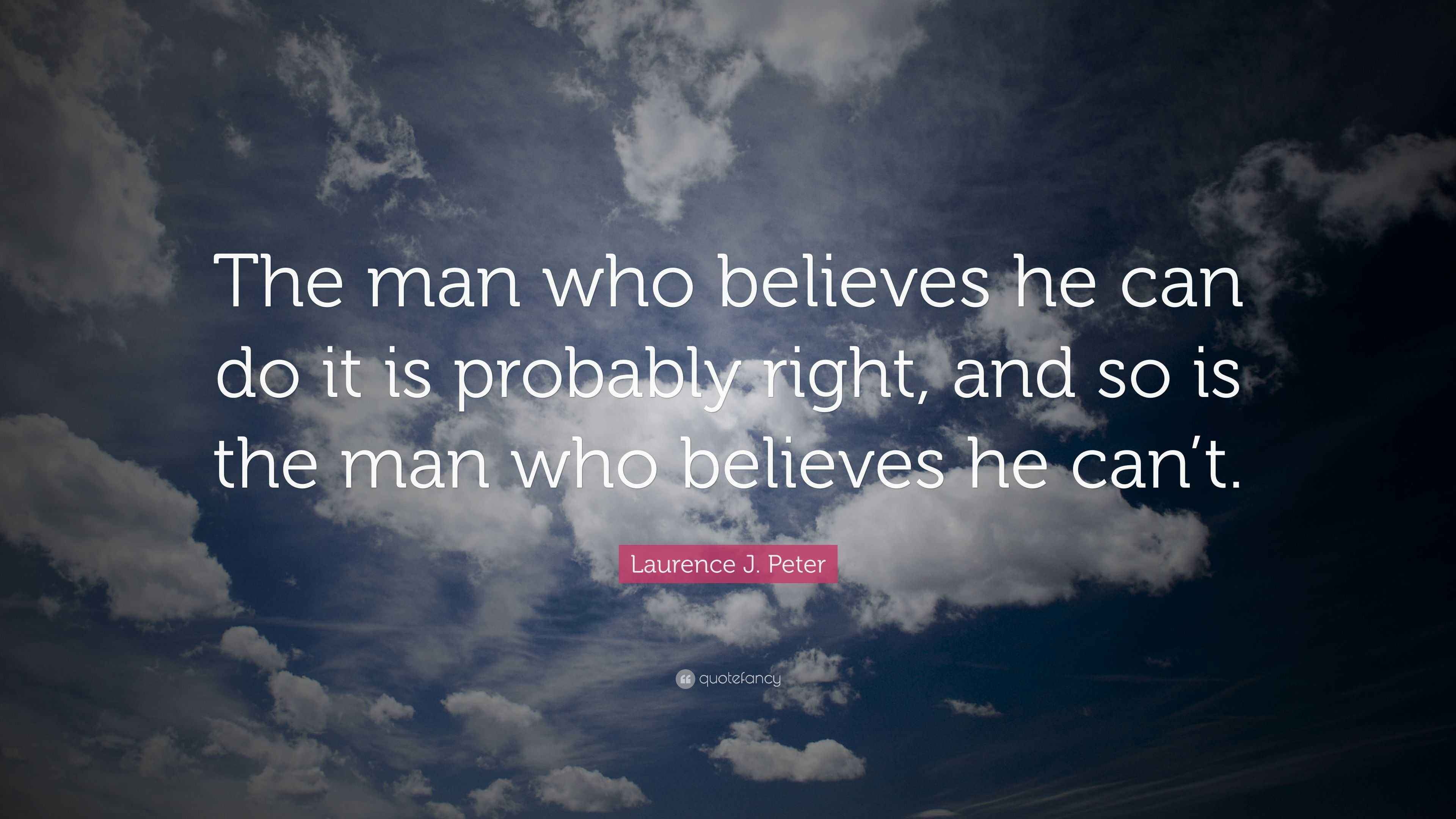 Laurence J. Peter Quote: “The man who believes he can do it is probably ...