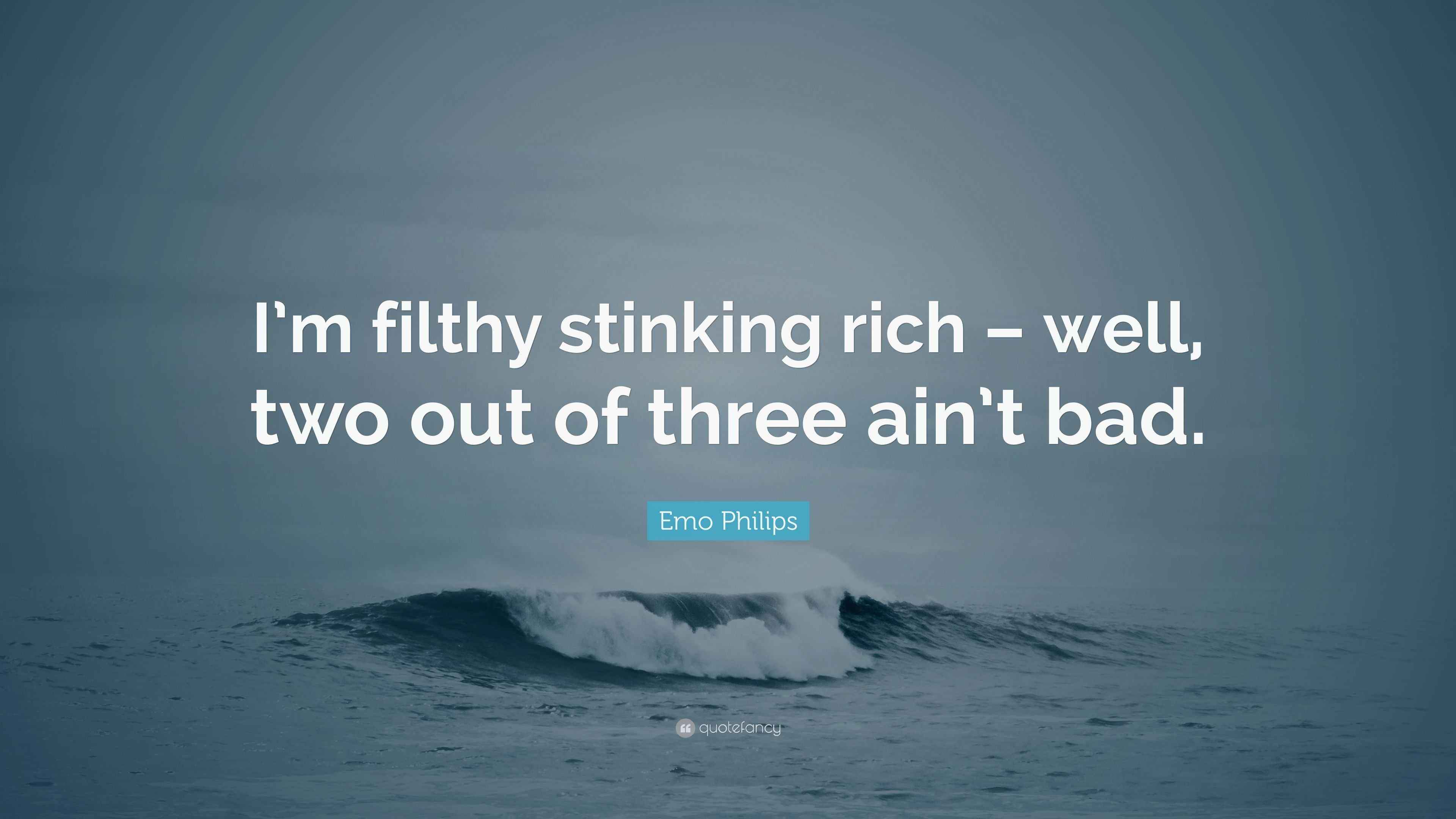 Emo Philips Quote: “I’m filthy stinking rich – well, two out of three ...