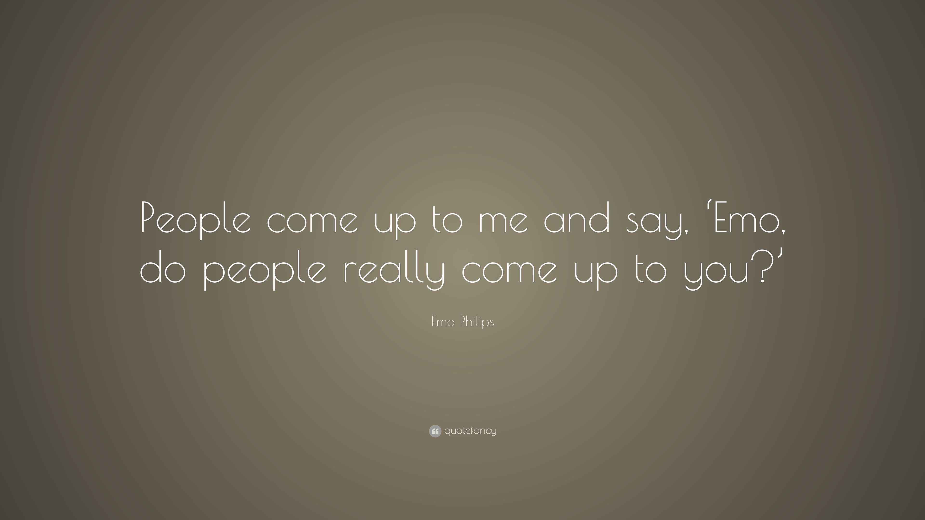 Emo Philips Quote: “People come up to me and say, ‘Emo, do people ...