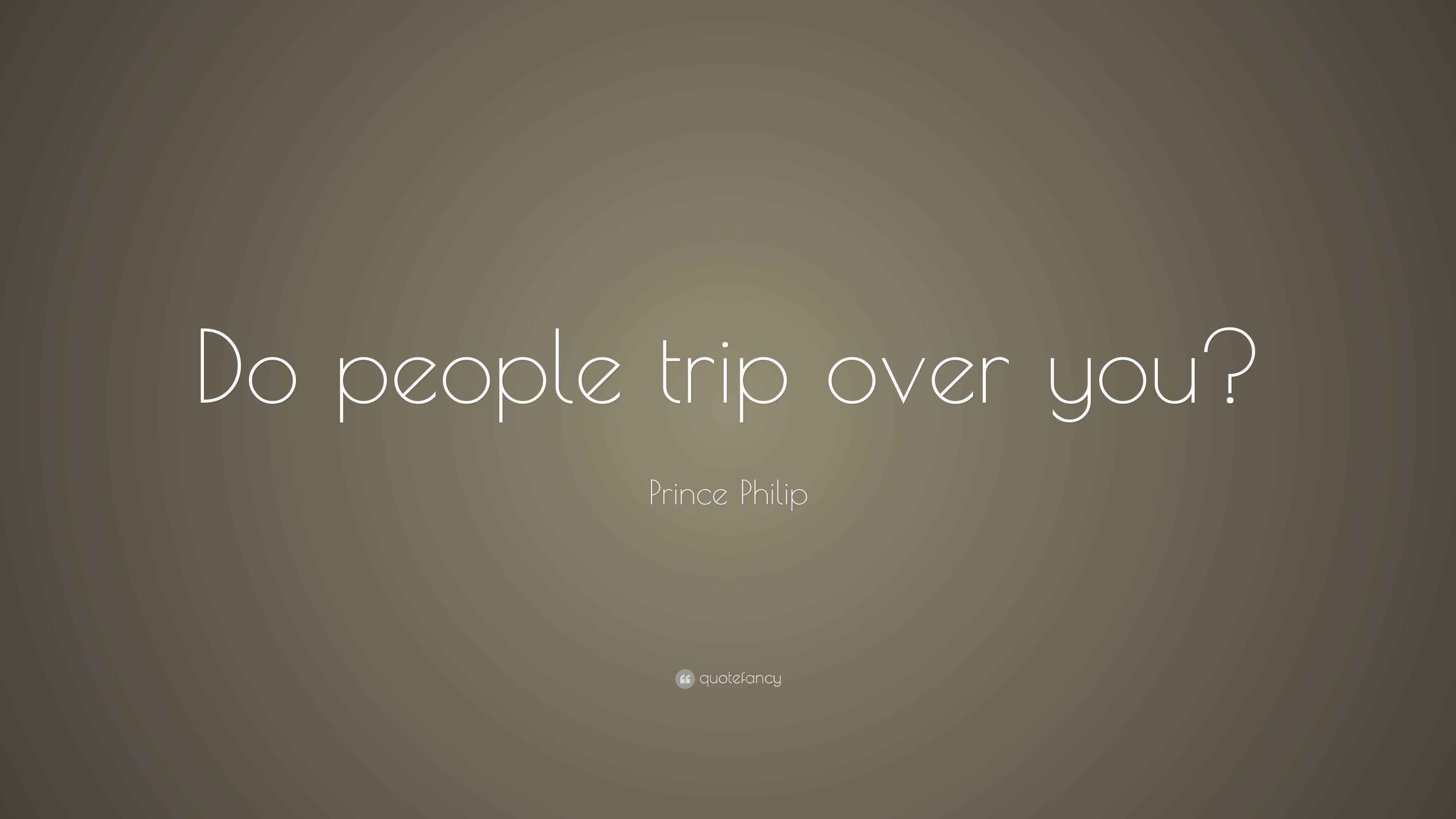 Prince Philip Quote: “Do people trip over you?”
