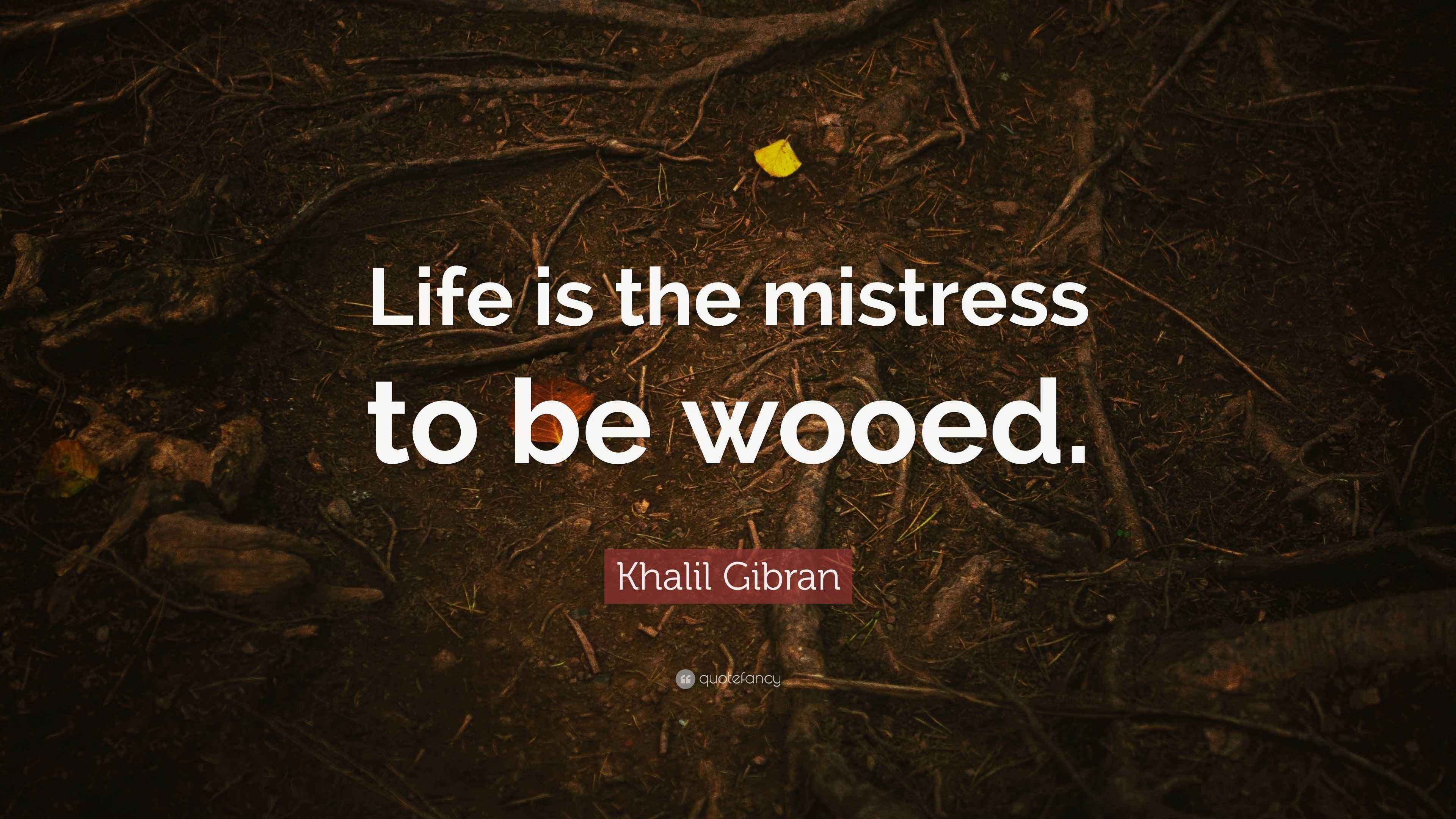 Khalil Gibran Quote: “Life is the mistress to be wooed.”