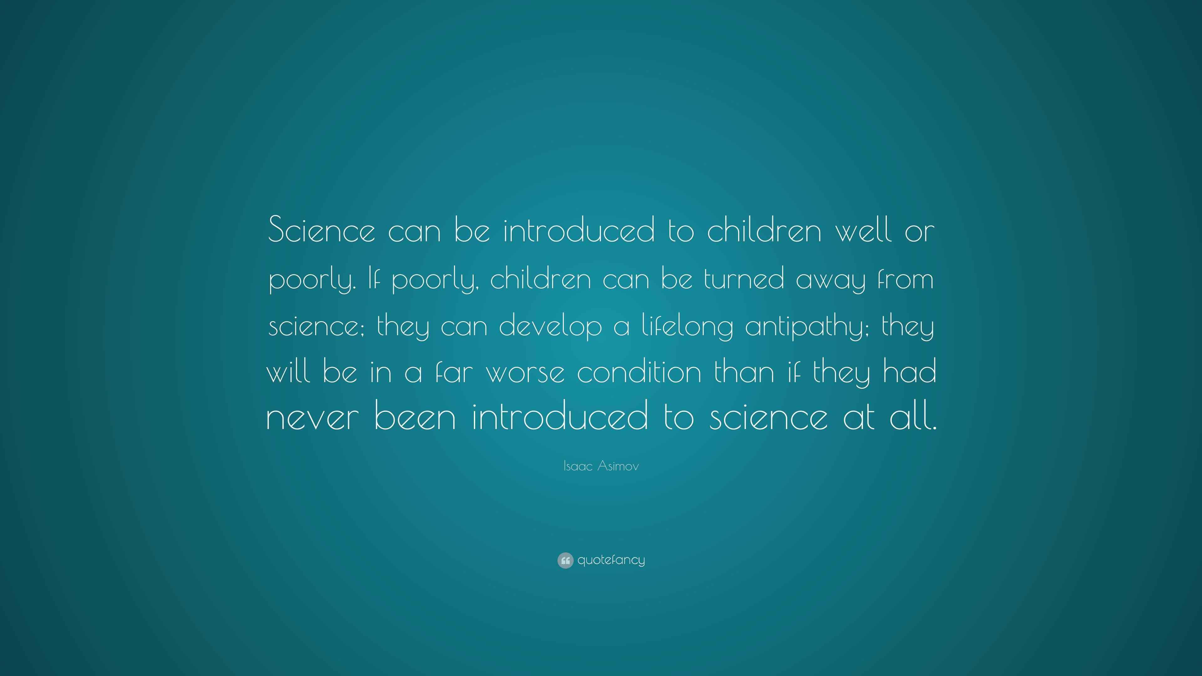 Isaac Asimov Quote: “Science can be introduced to children well or ...