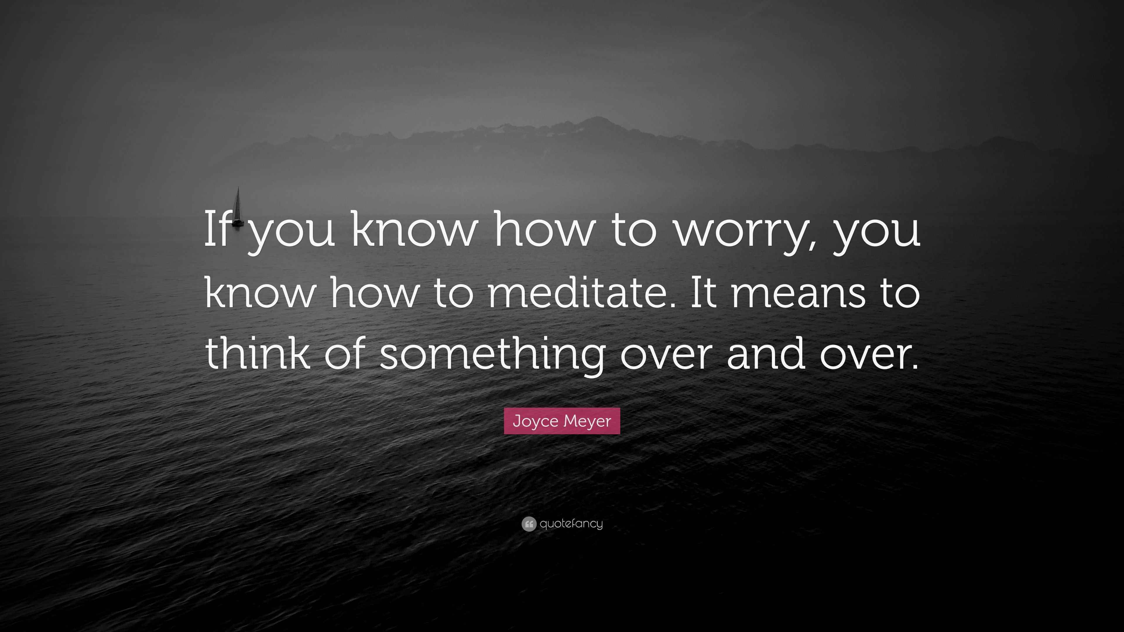 Joyce Meyer Quote: “If you know how to worry, you know how to meditate ...