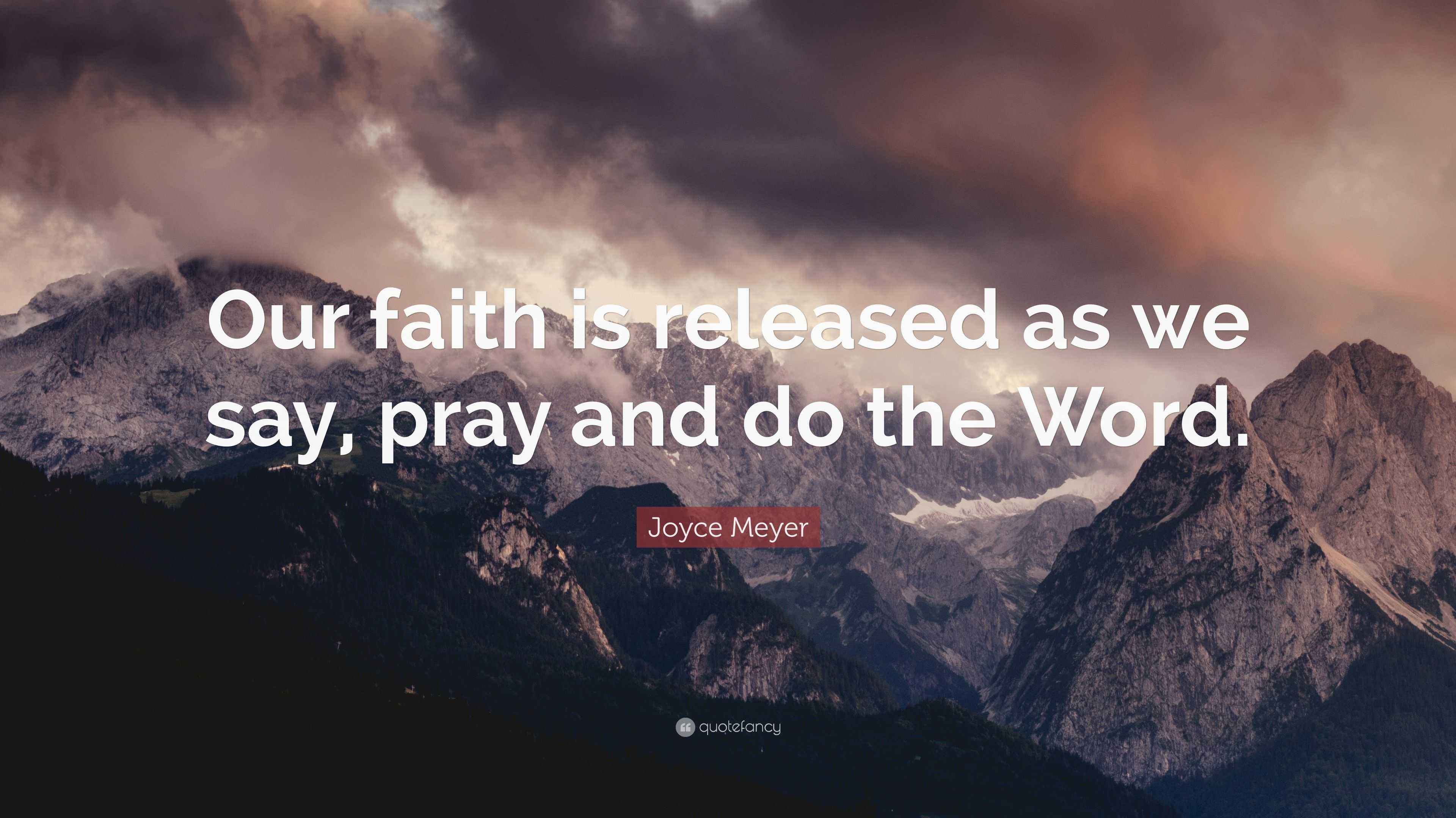 Joyce Meyer Quote: “Our faith is released as we say, pray and do the Word.”