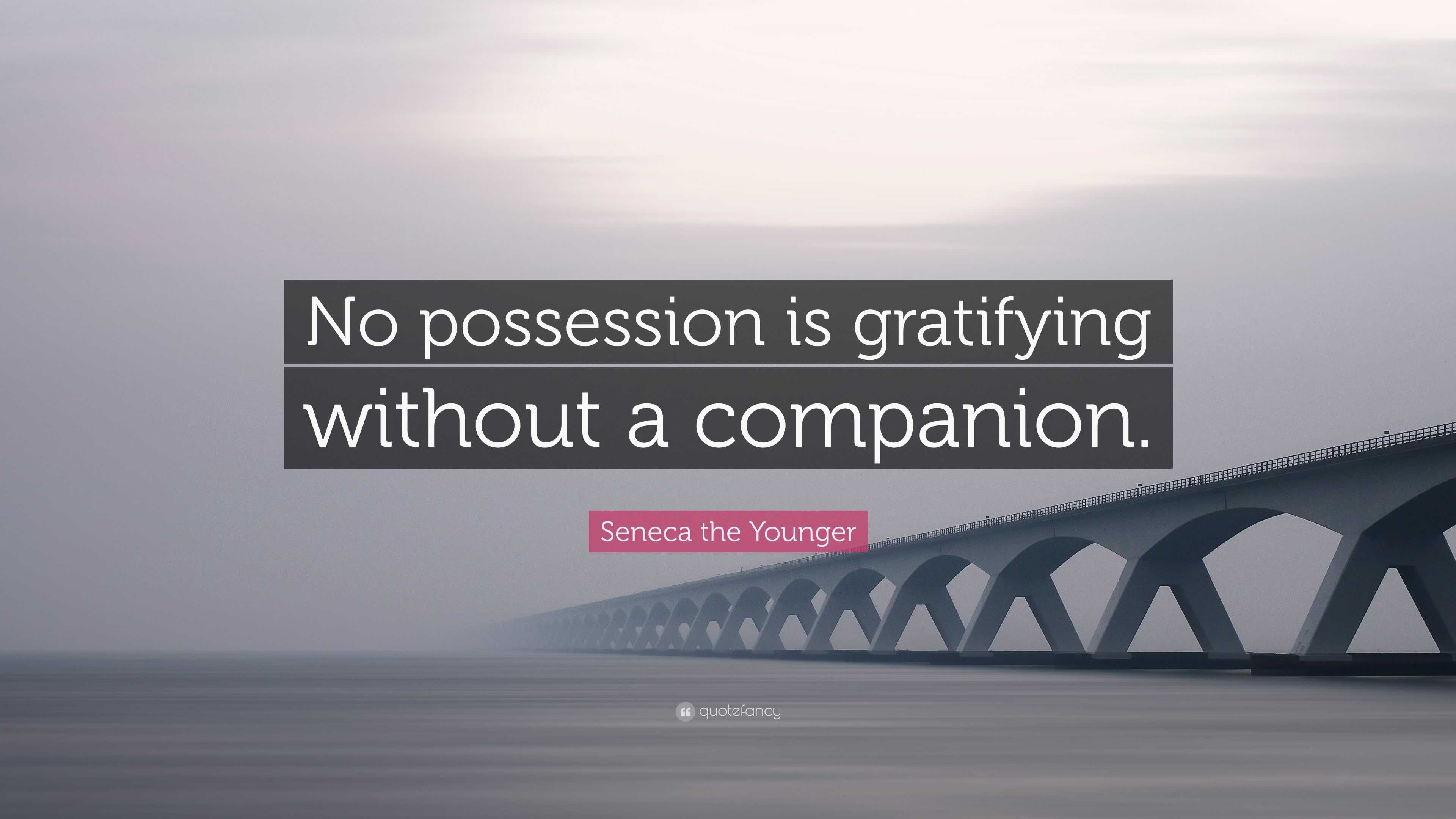 Seneca the Younger Quote: “No possession is gratifying without a ...
