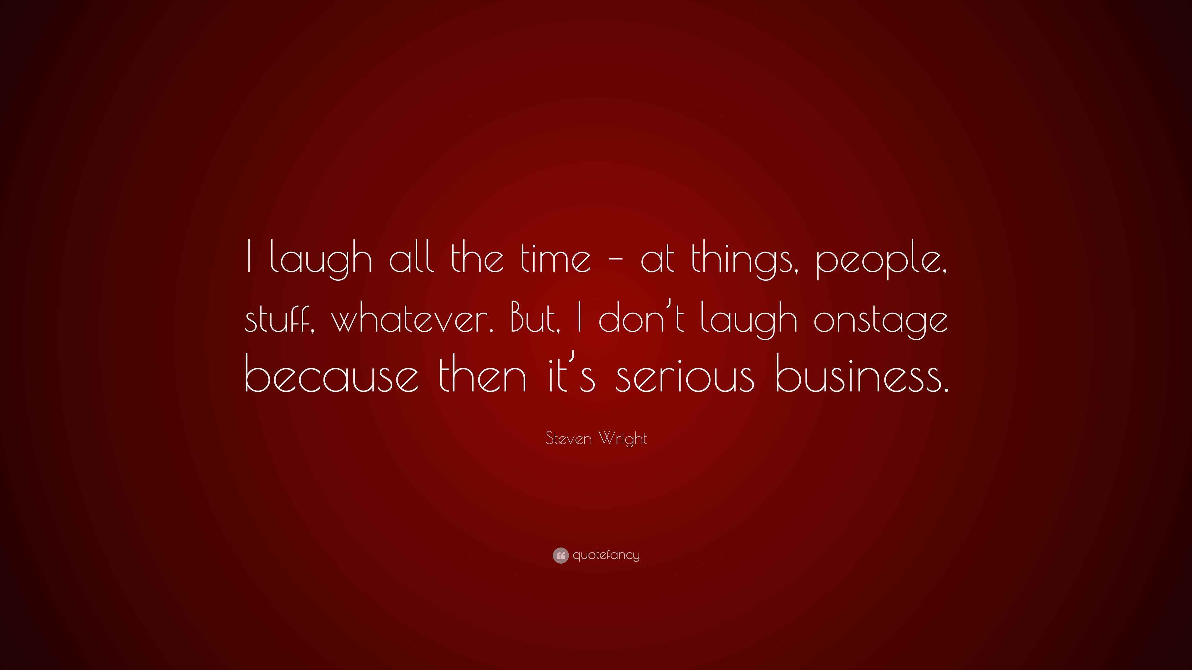 Steven Wright Quote: “I laugh all the time – at things, people, stuff ...