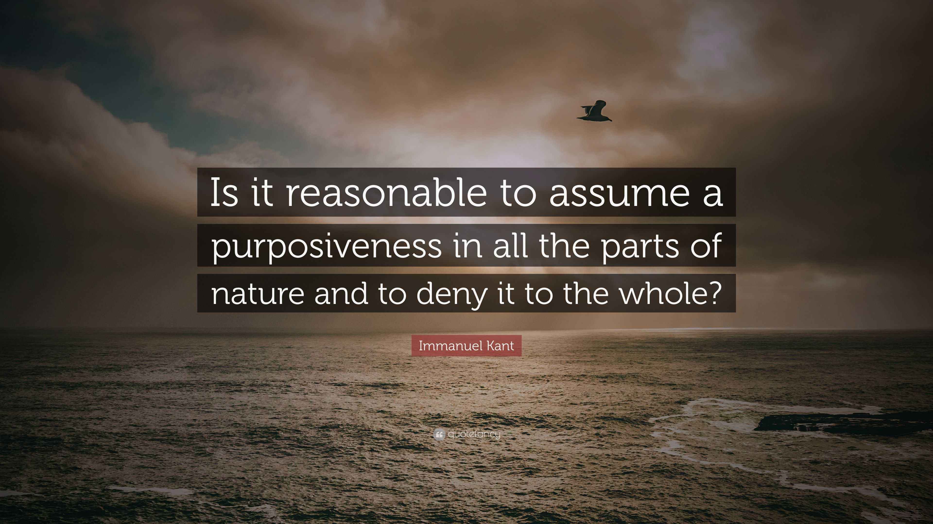Immanuel Kant Quote: “Is it reasonable to assume a purposiveness in all ...