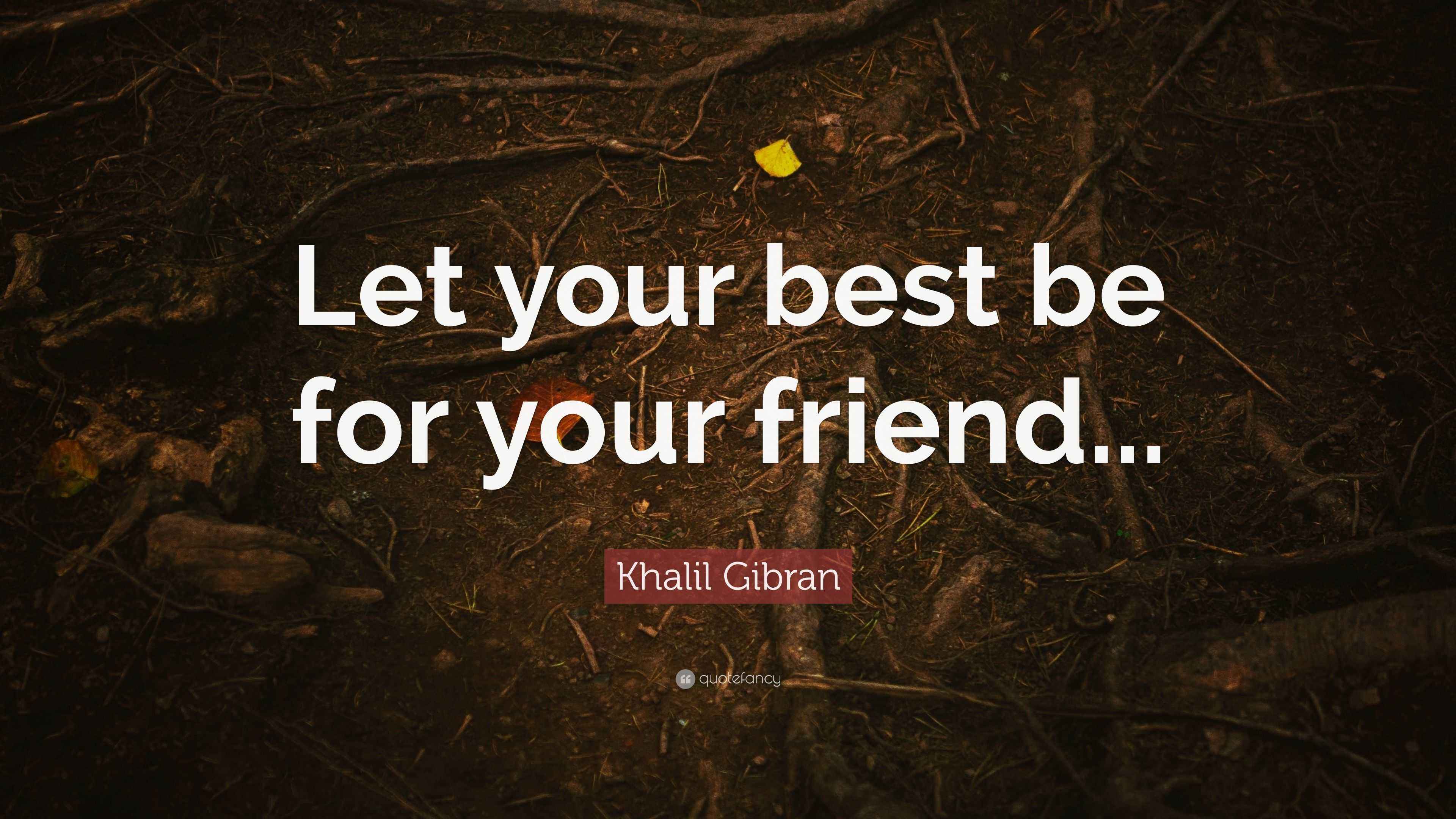 Khalil Gibran Quote: “Let your best be for your friend...”
