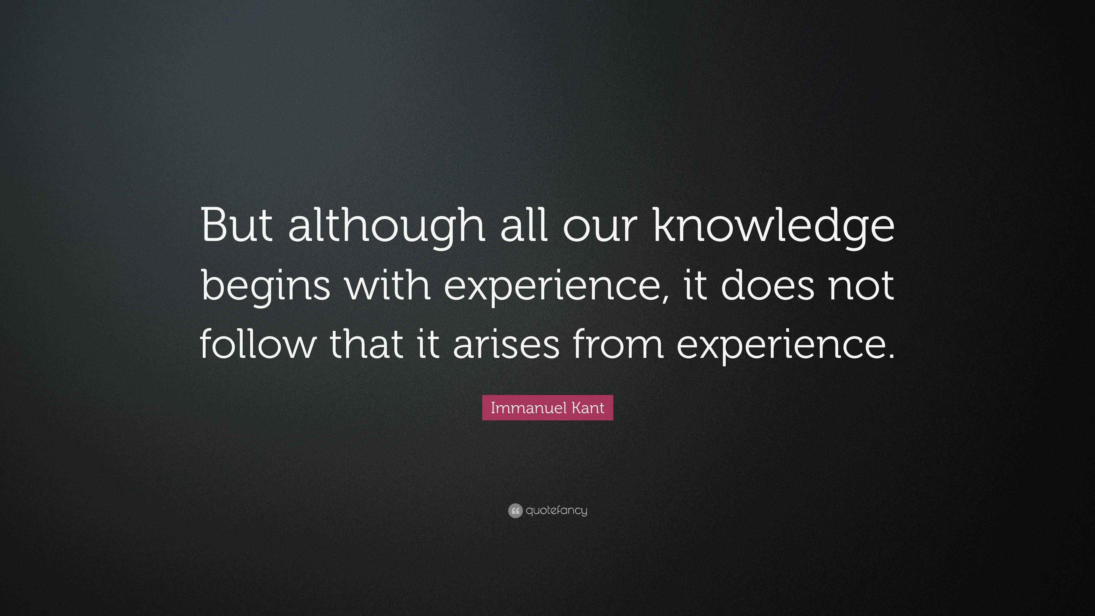Immanuel Kant Quote: “But although all our knowledge begins with ...