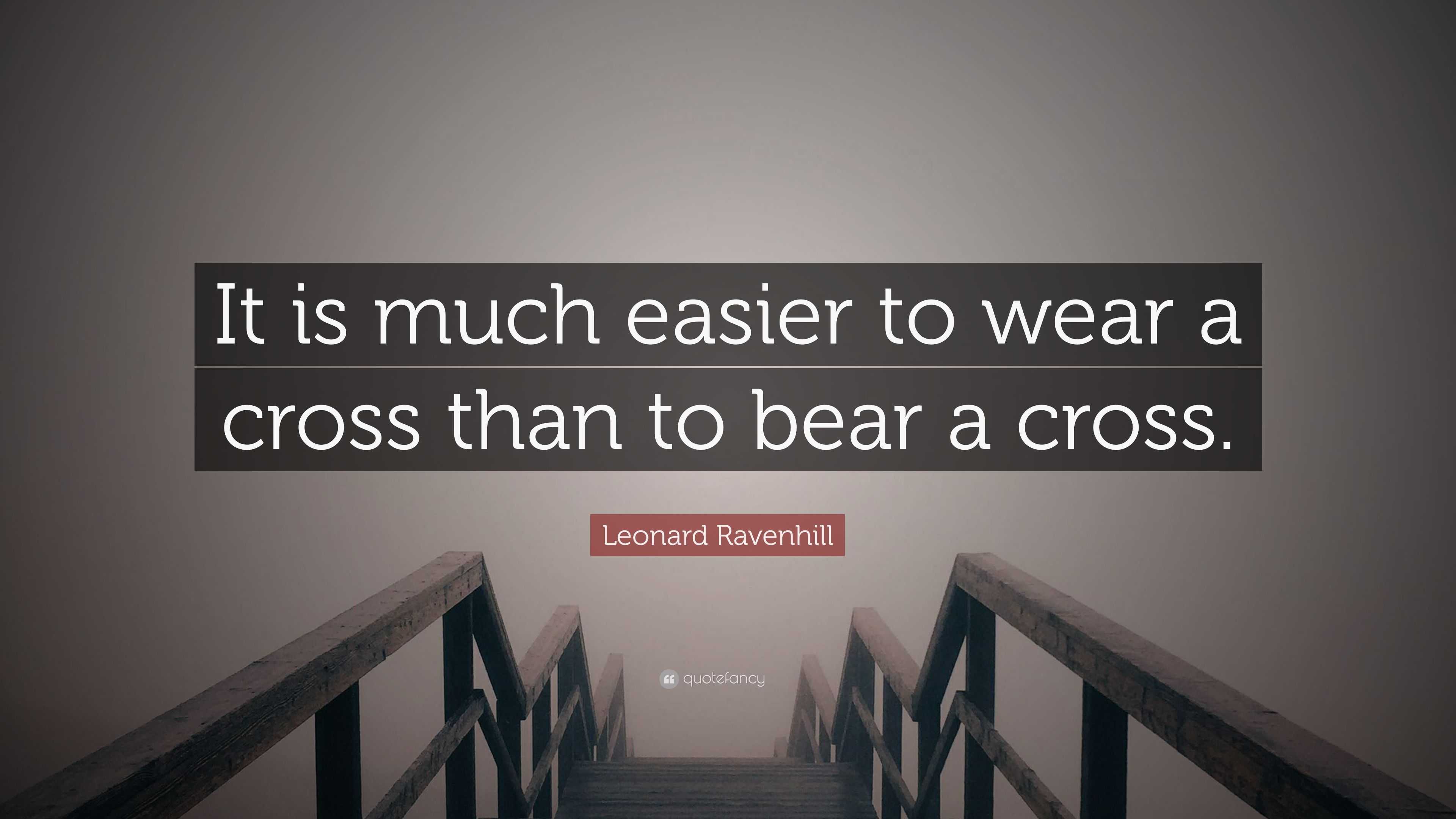 Leonard Ravenhill Quote: “It is much easier to wear a cross than to ...
