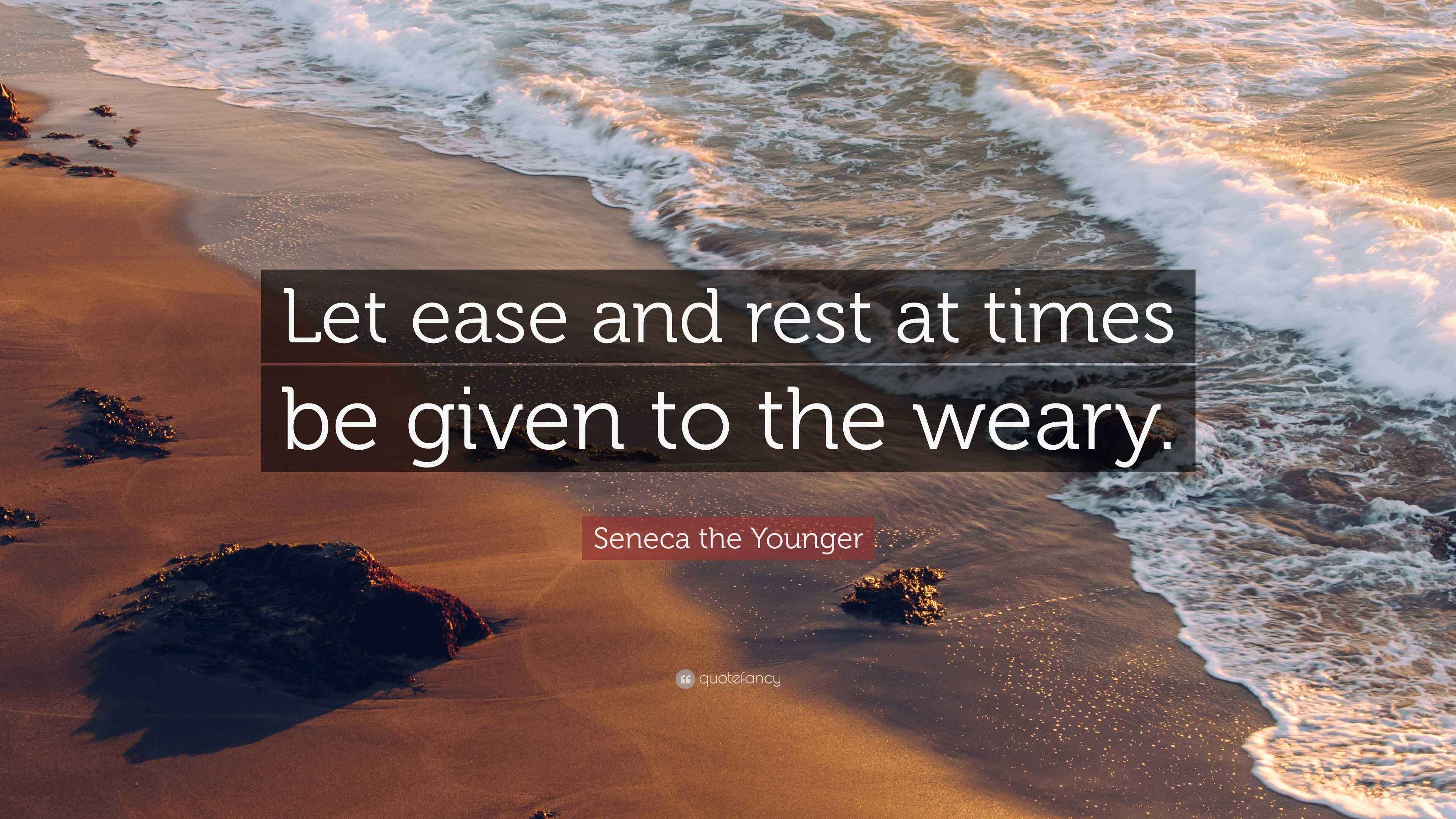Seneca the Younger Quote: “Let ease and rest at times be given to the ...