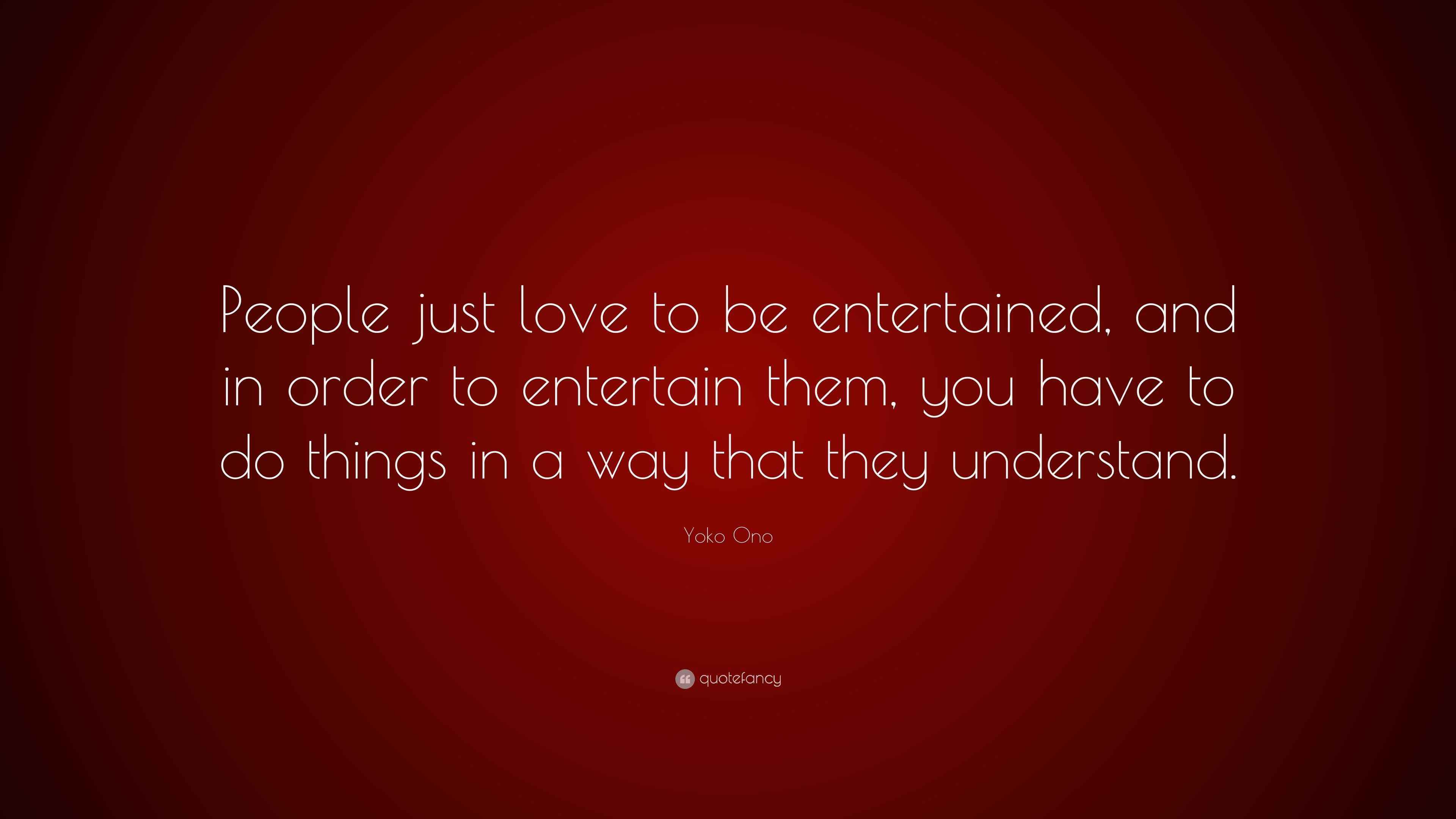 Yoko Ono Quote: “People just love to be entertained, and in order to ...