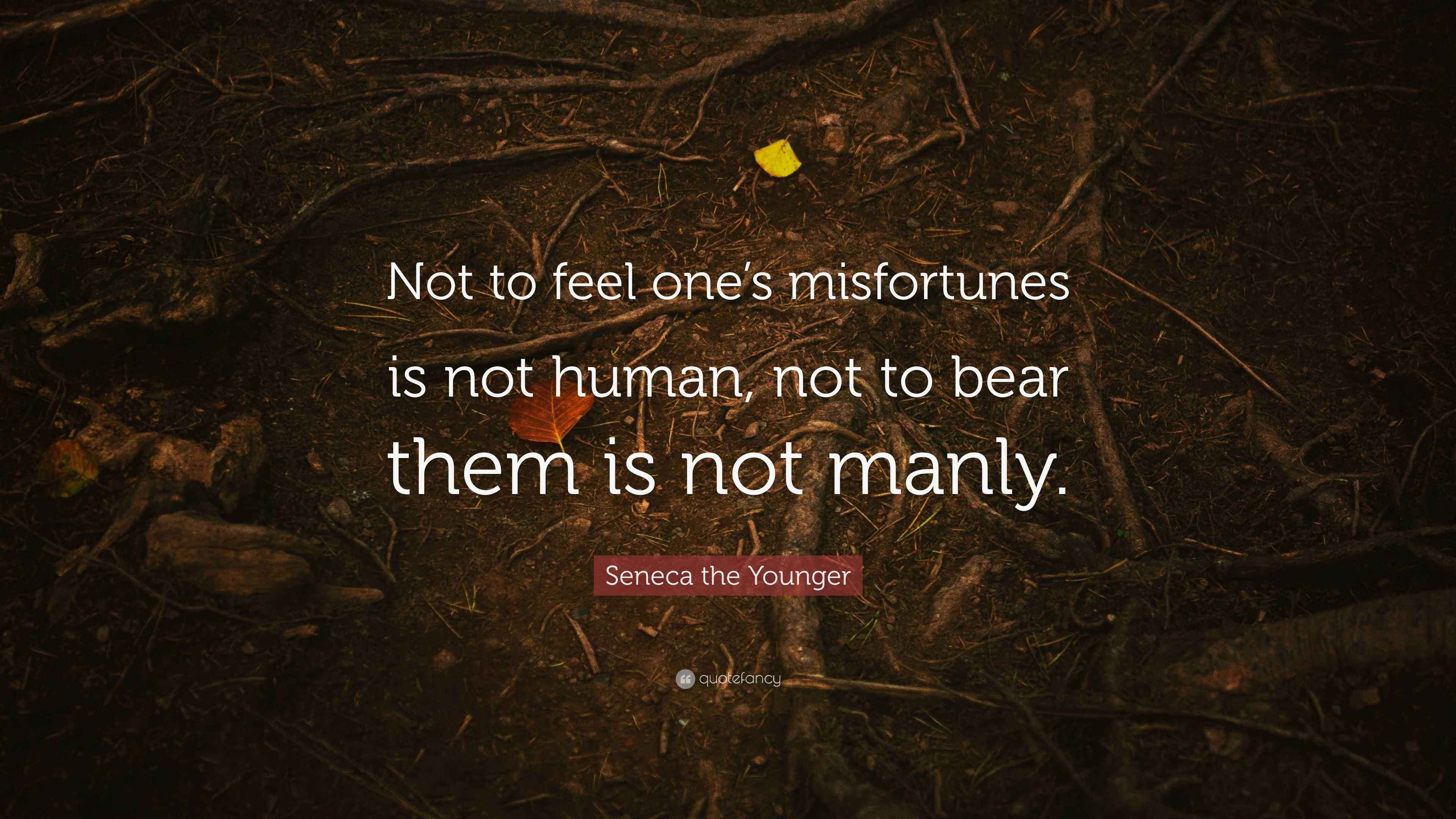 Seneca the Younger Quote: “Not to feel one’s misfortunes is not human ...
