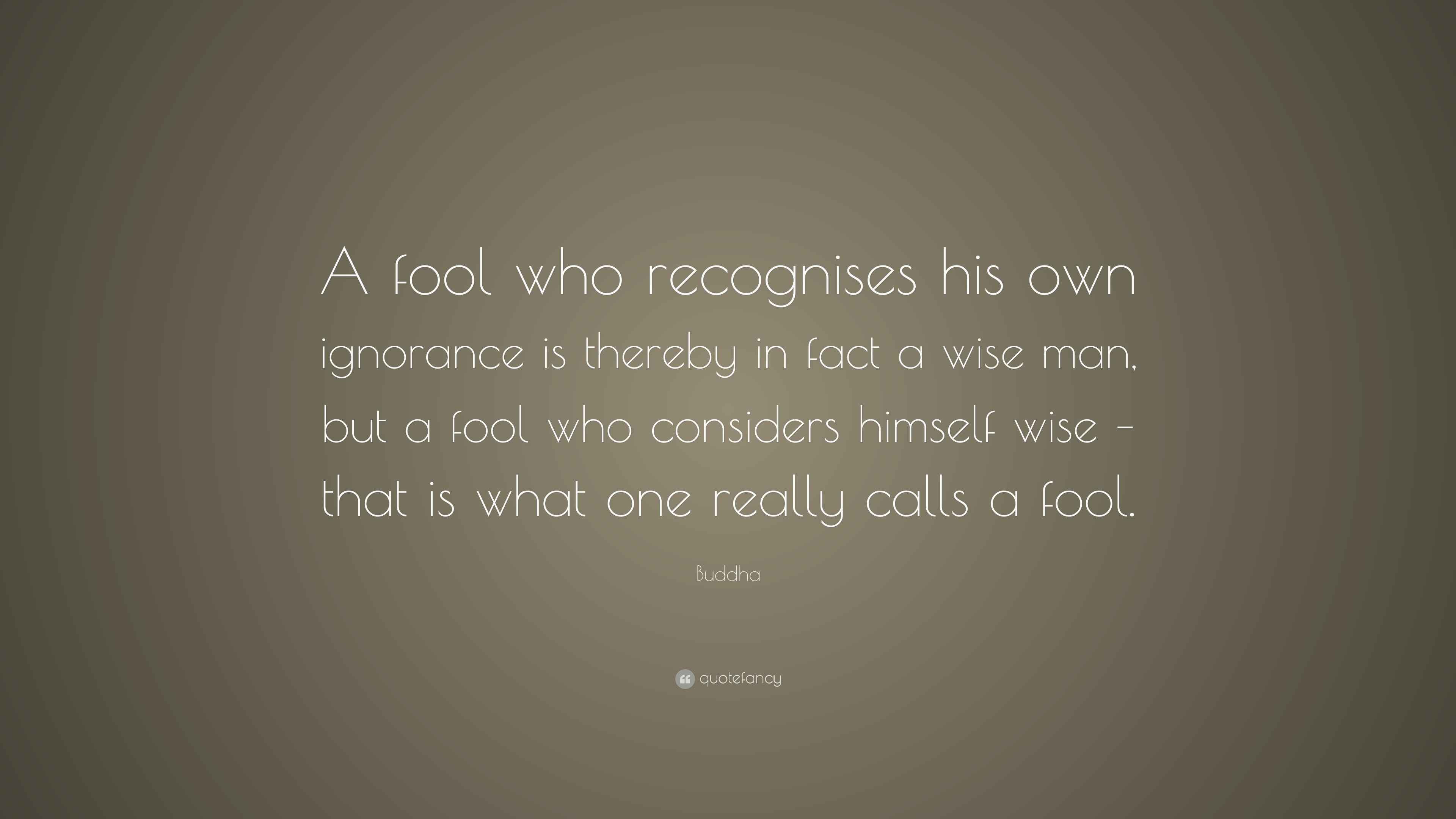 Buddha Quote: “A fool who recognises his own ignorance is thereby in ...