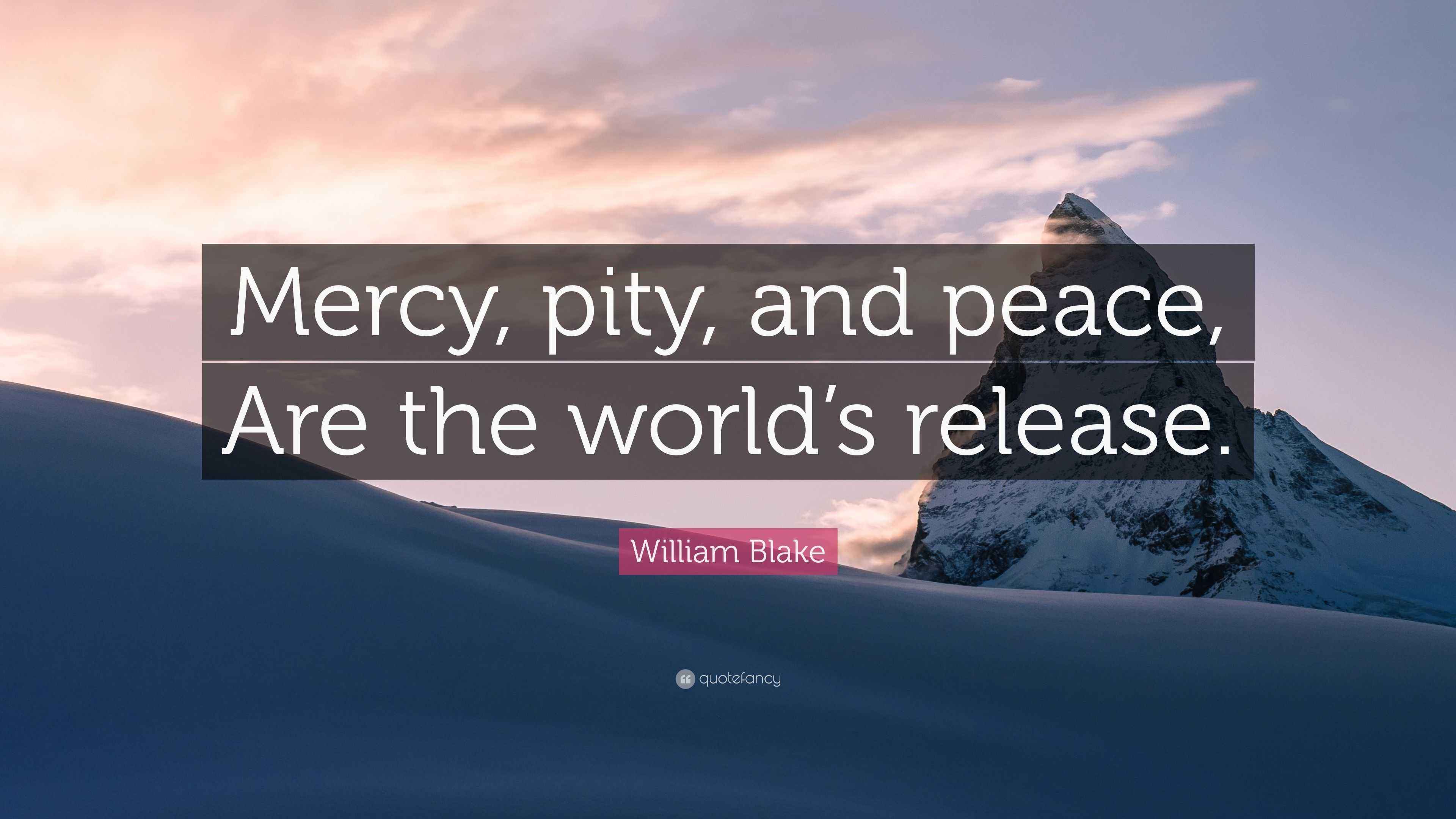 William Blake Quote: “Mercy, pity, and peace, Are the world’s release.”