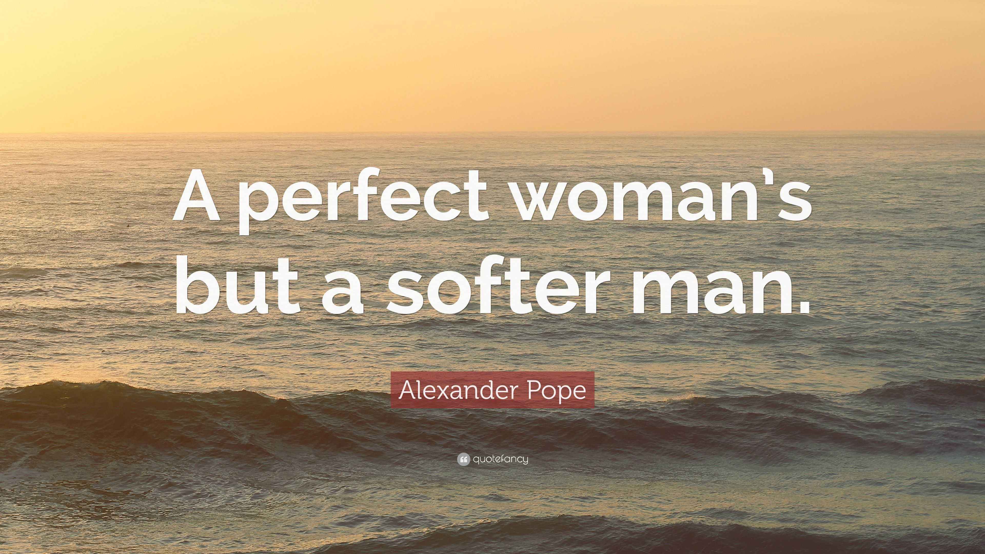 Alexander Pope Quote: “A perfect woman’s but a softer man.”