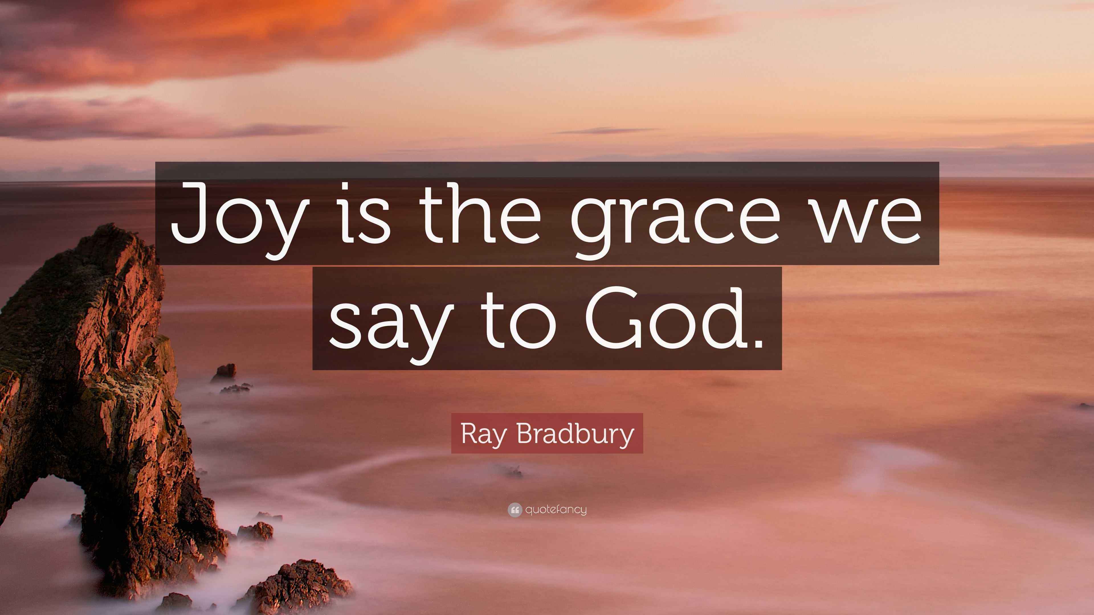 Ray Bradbury Quote: “Joy is the grace we say to God.”