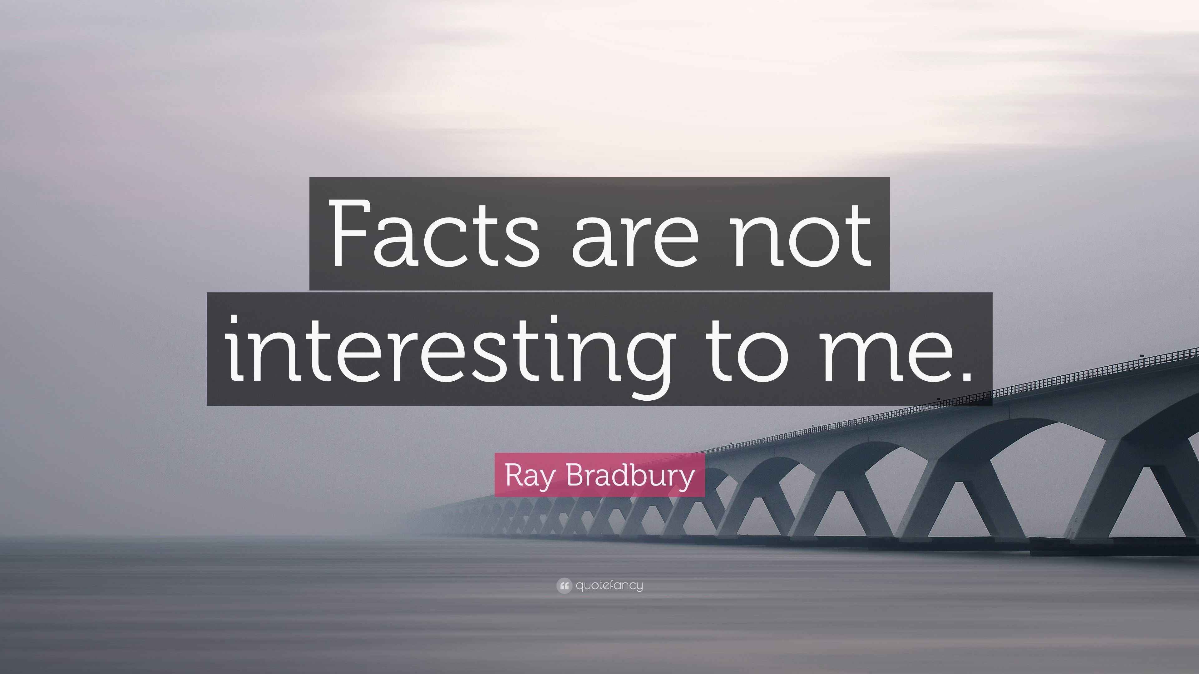 Ray Bradbury Quote: “Facts are not interesting to me.”
