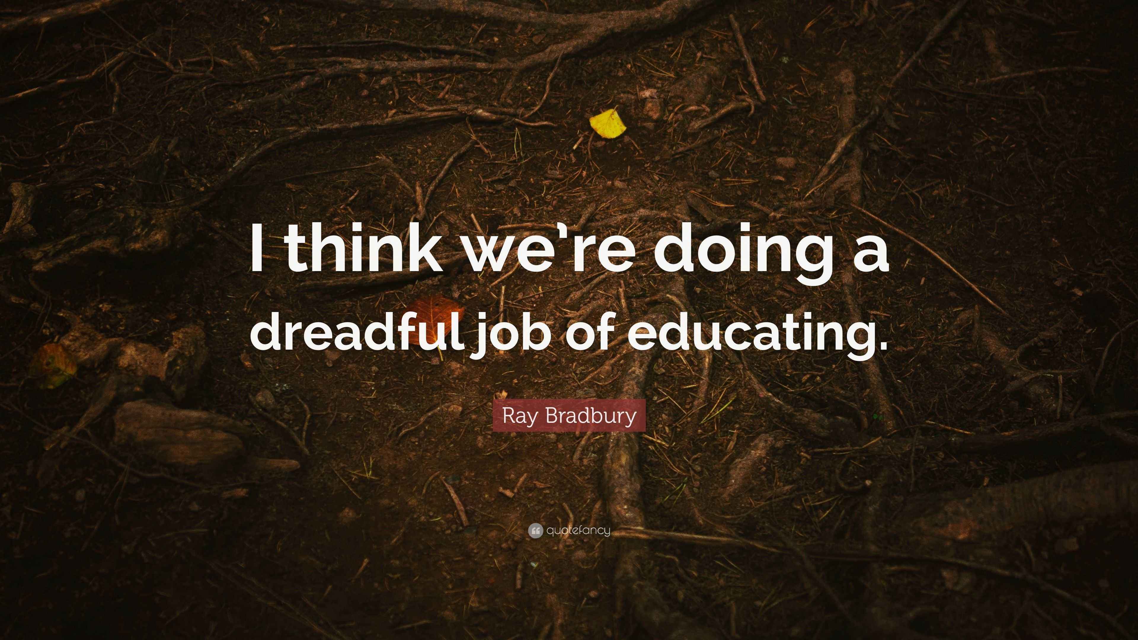 Ray Bradbury Quote: “I think we’re doing a dreadful job of educating.”