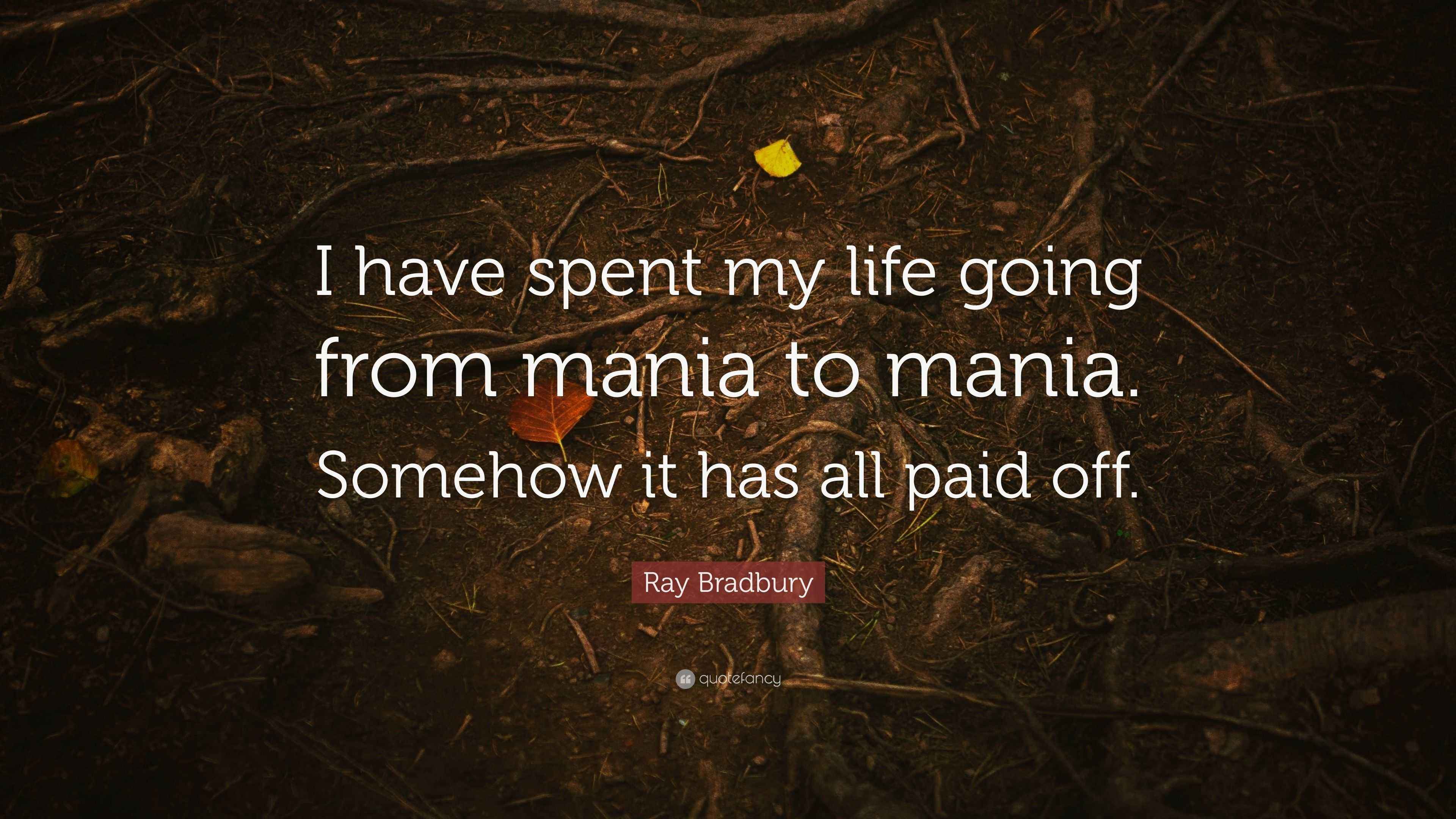 Ray Bradbury Quote: “I have spent my life going from mania to mania ...