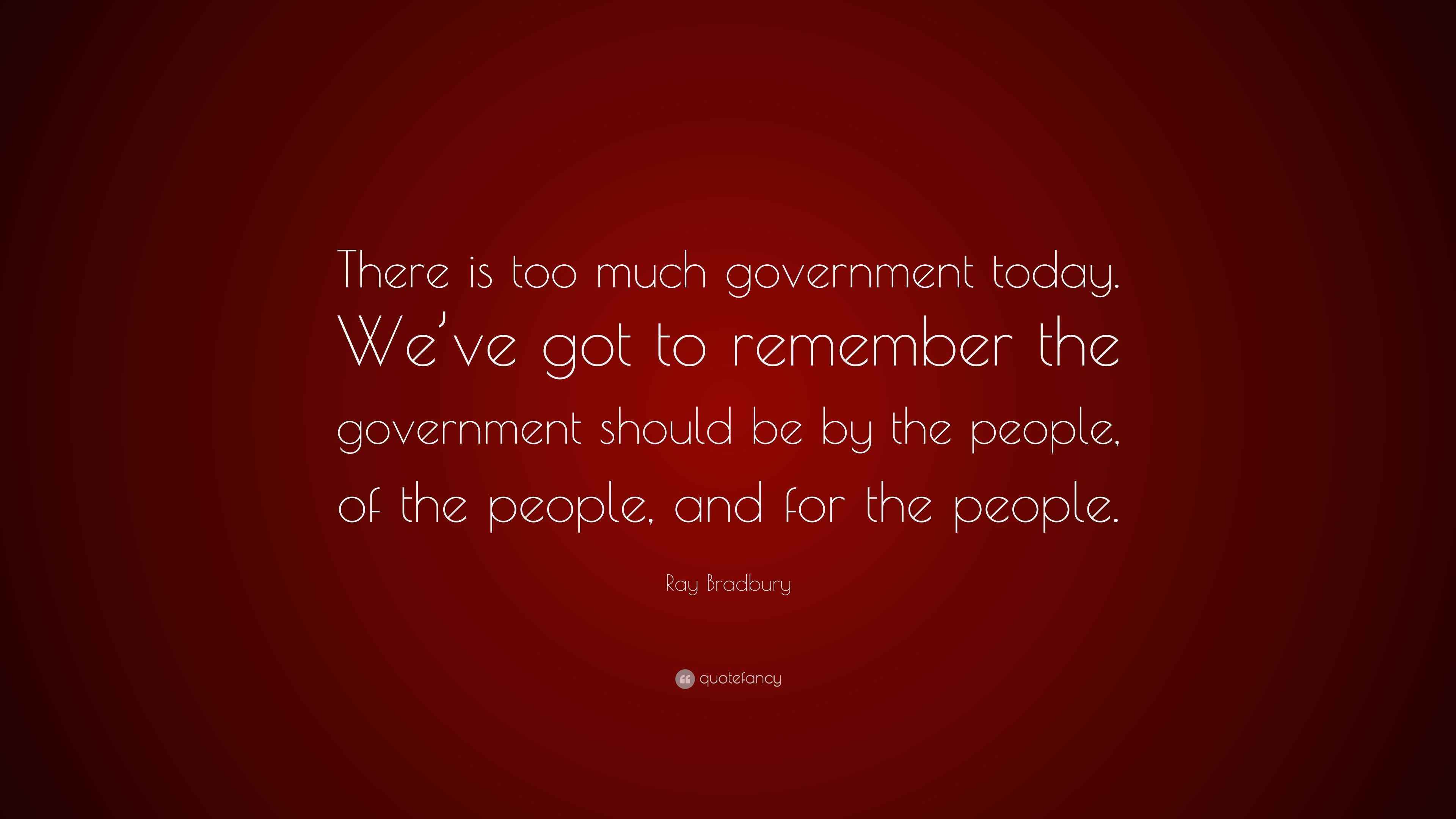 Ray Bradbury Quote: “There is too much government today. We’ve got to ...