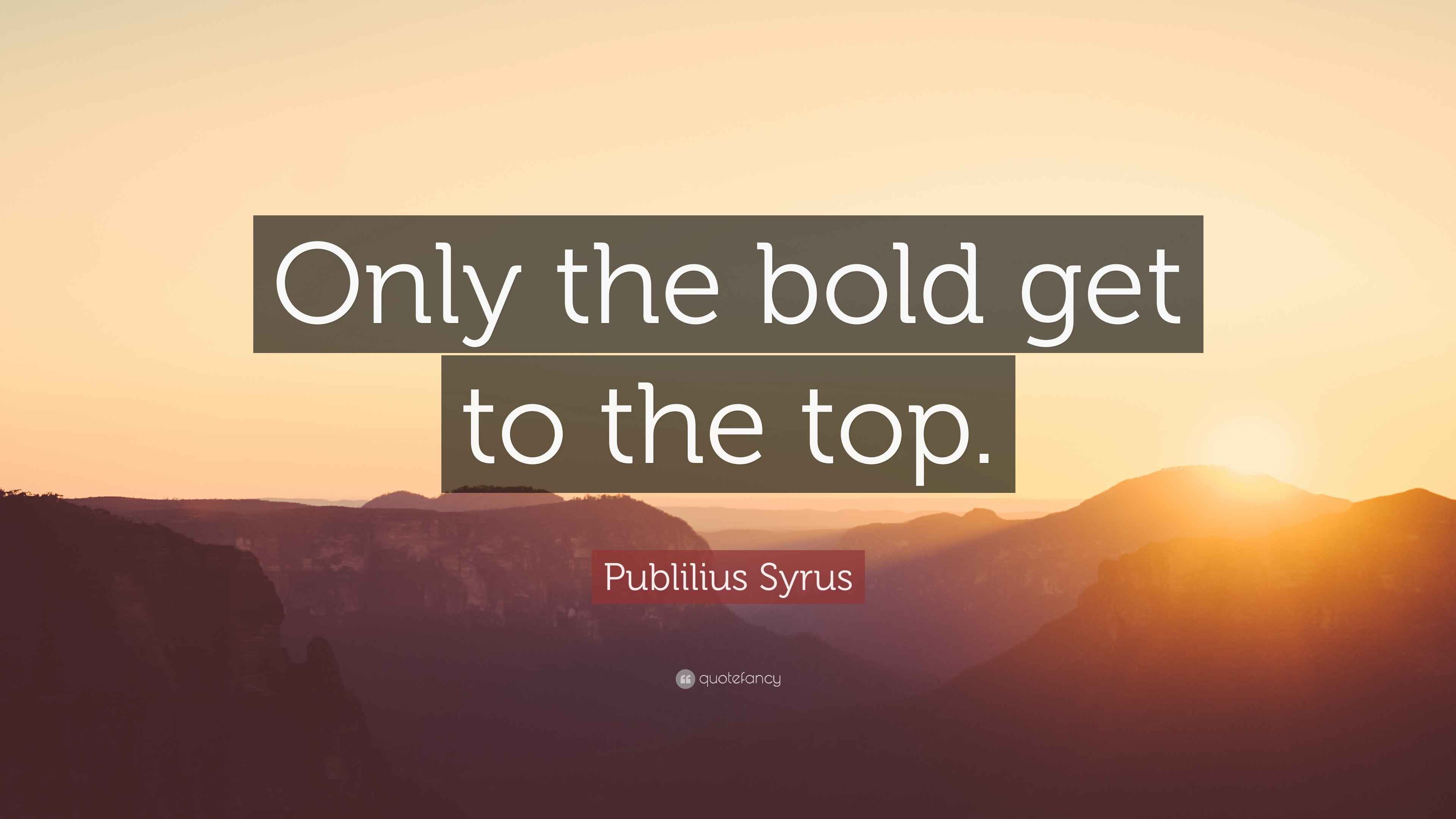 Publilius Syrus Quote: “Only the bold get to the top.”