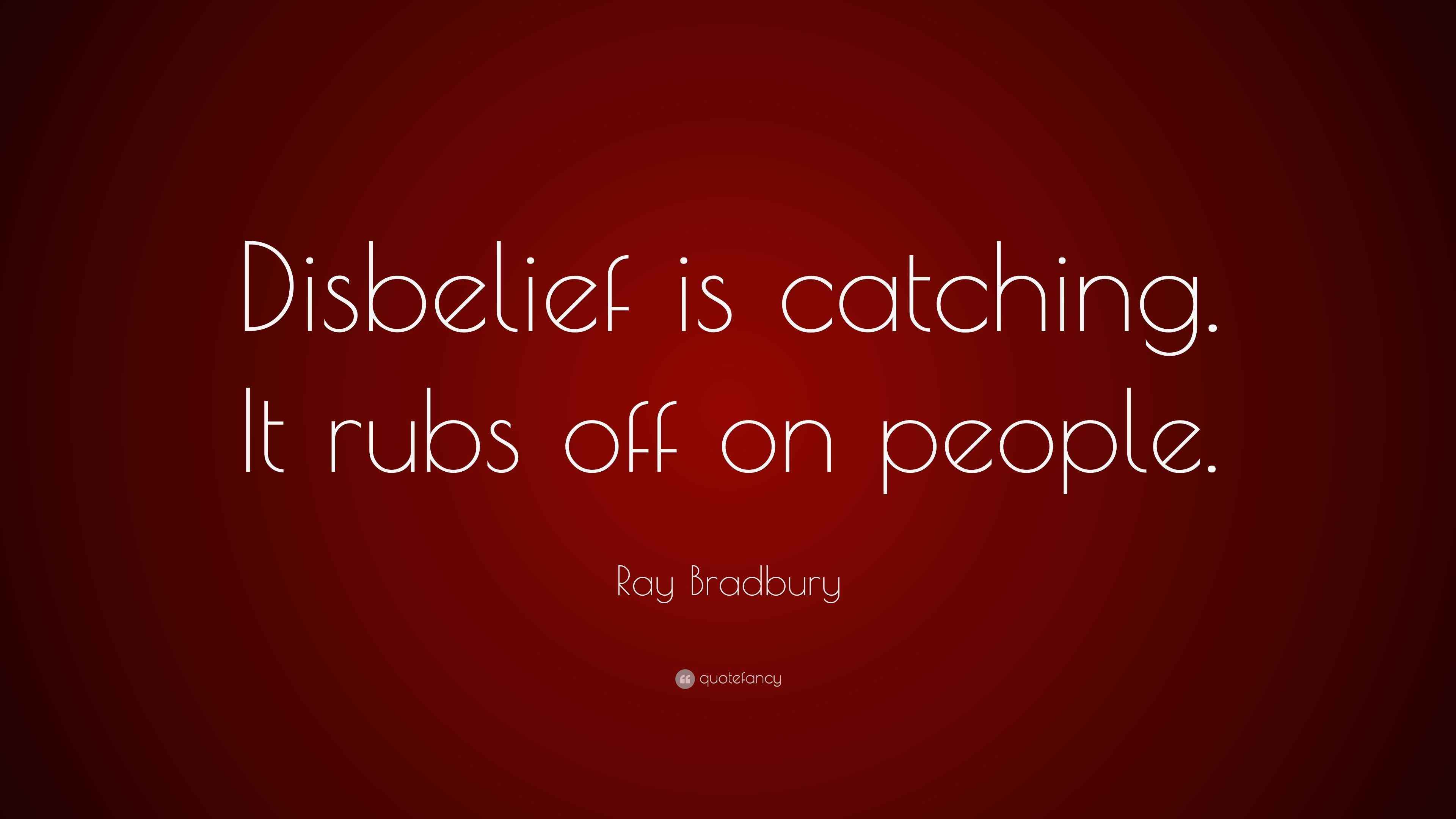 Ray Bradbury Quote: “Disbelief is catching. It rubs off on people.”