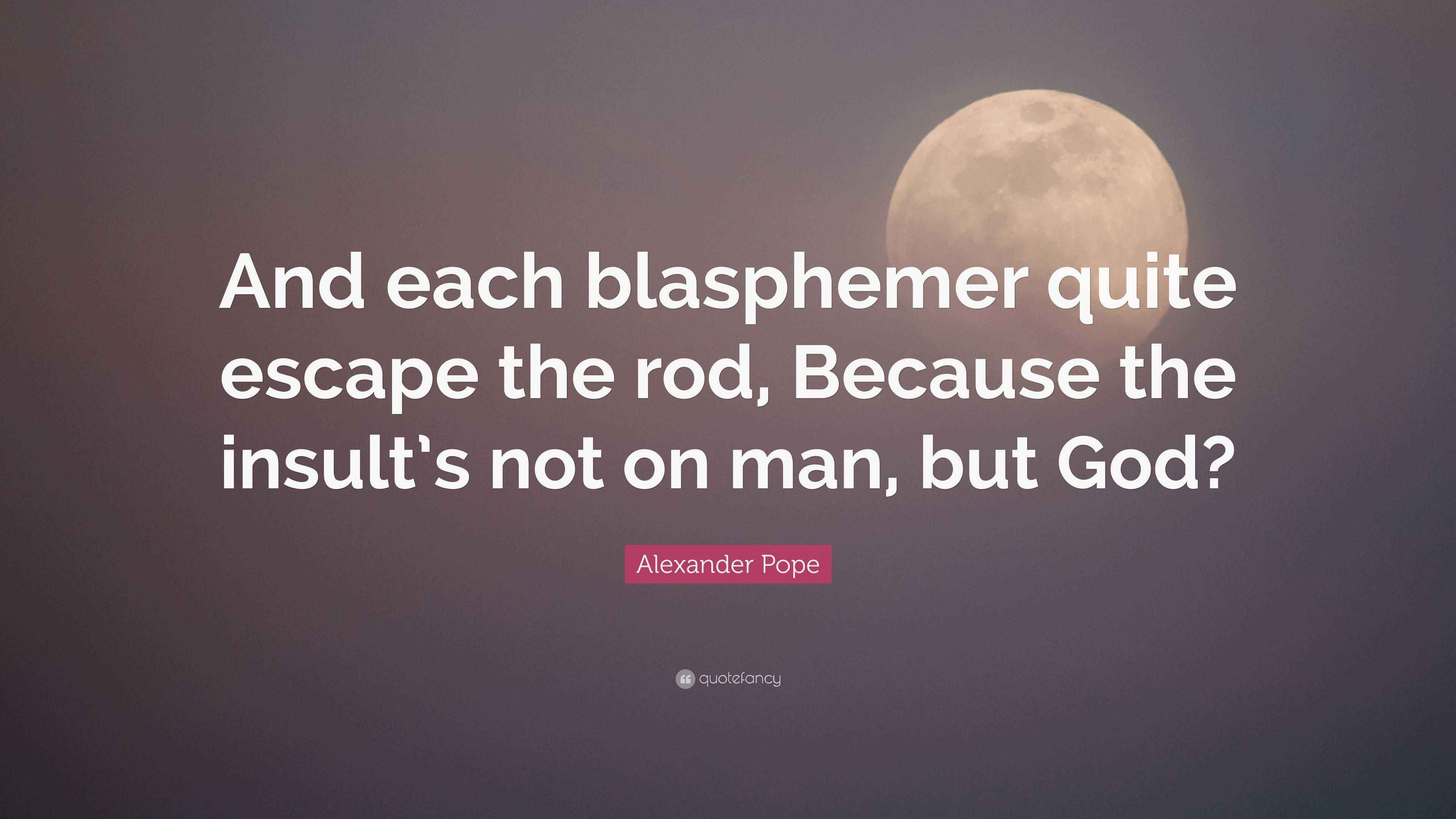 Alexander Pope Quote: “And each blasphemer quite escape the rod ...